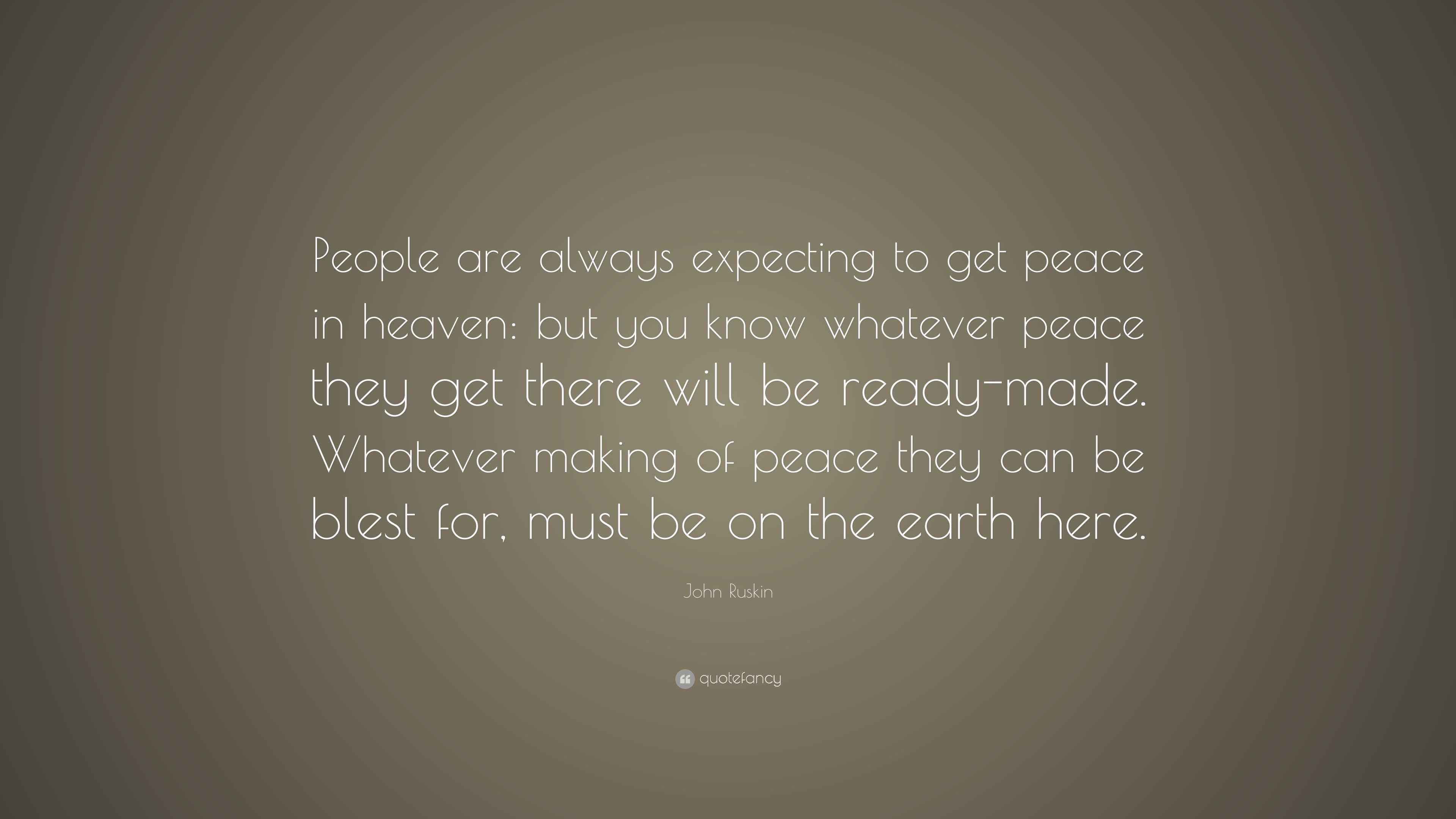 John Ruskin Quote: “People are always expecting to get peace in heaven ...