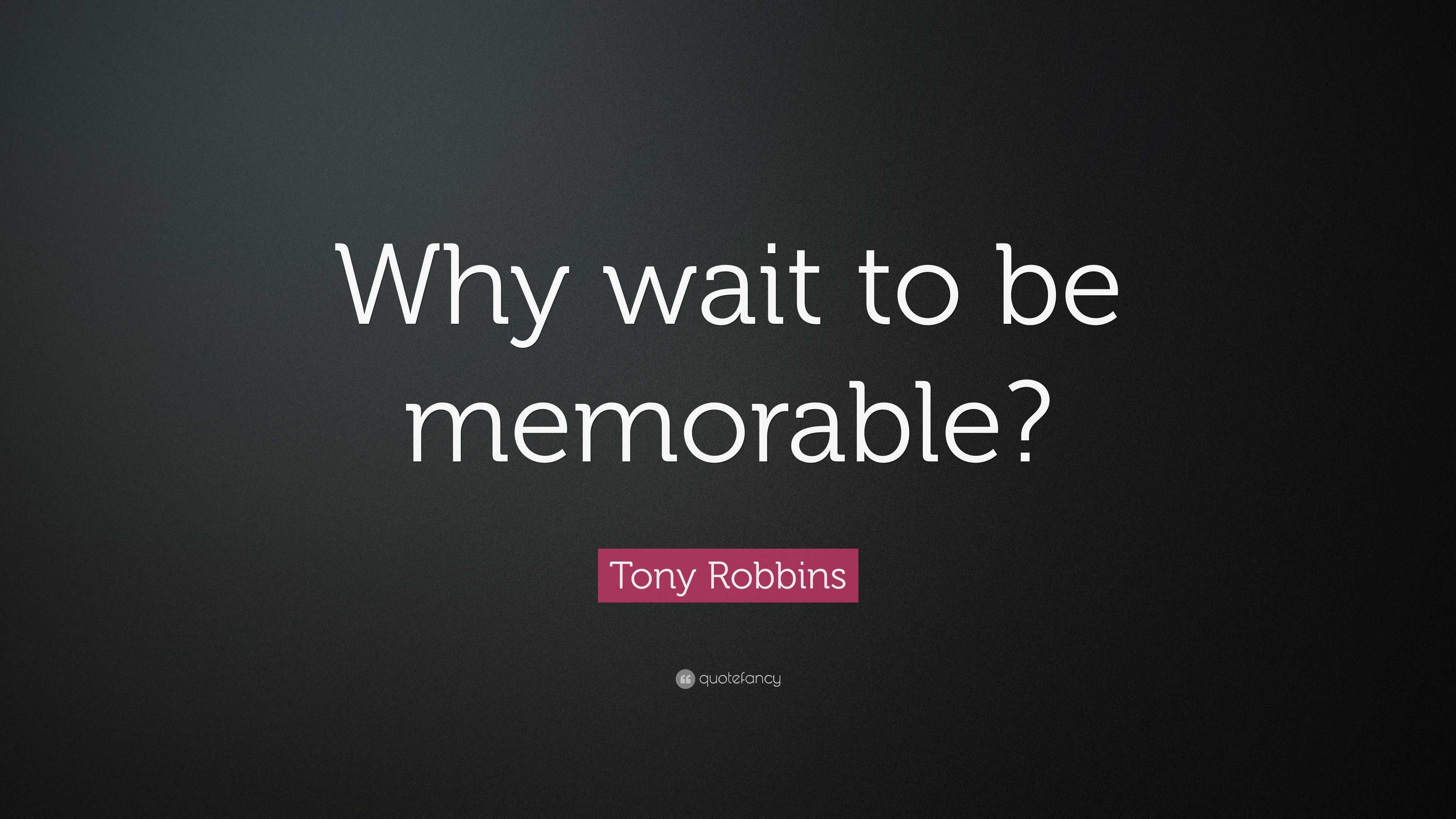 Tony Robbins Quote: “Why wait to be memorable?”