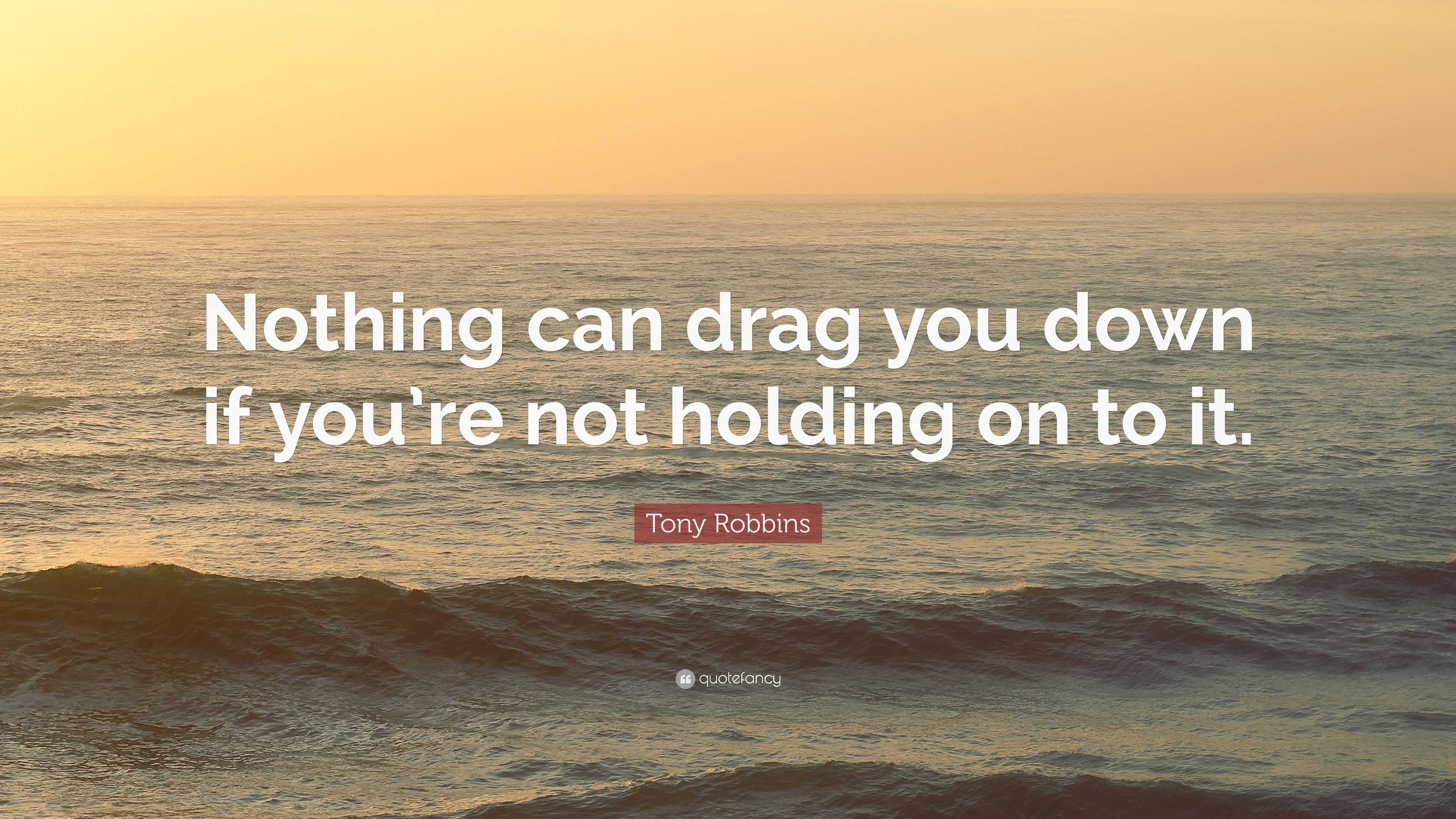 Tony Robbins Quote: “Nothing can drag you down if you’re not holding on ...