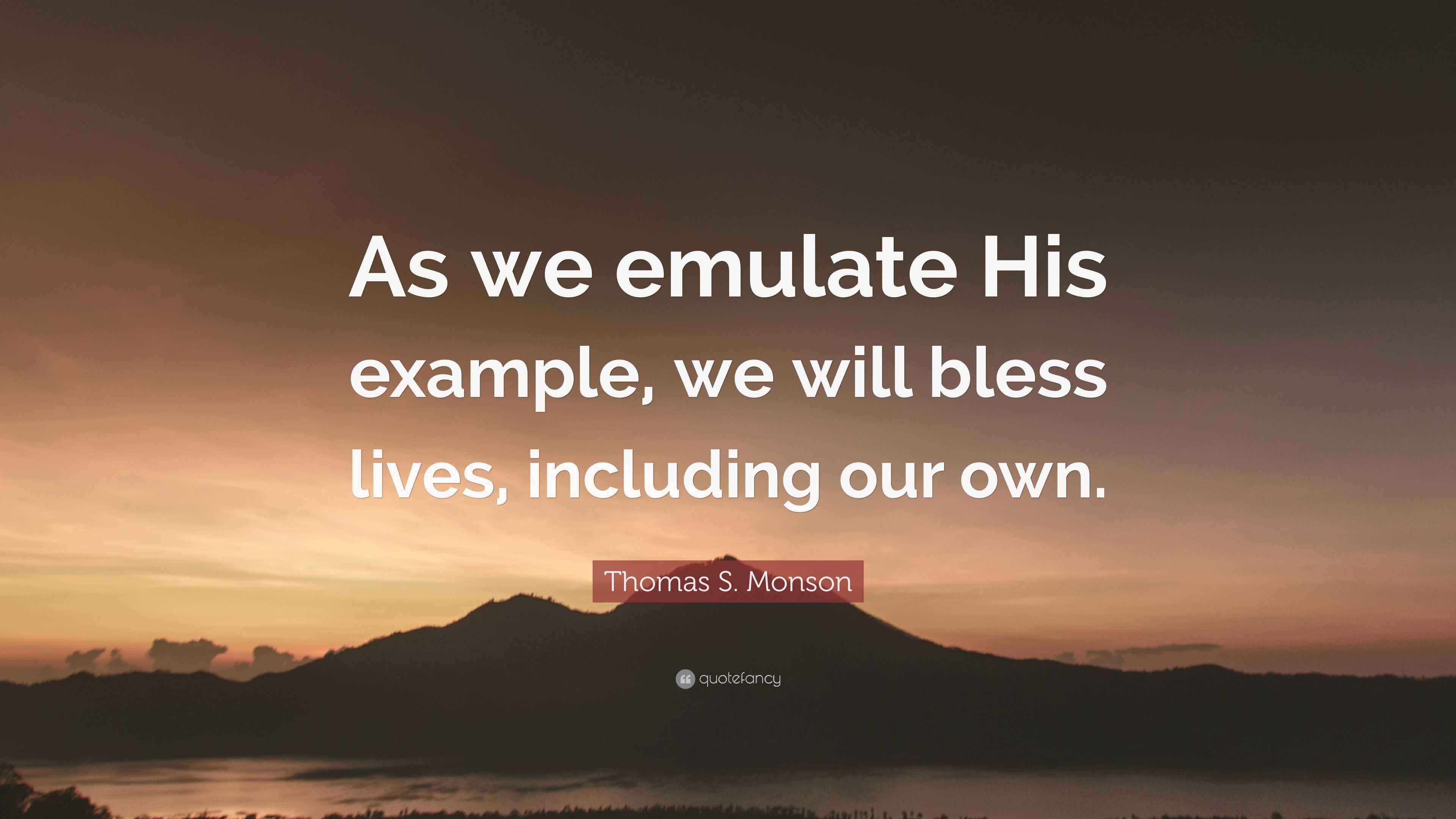 Thomas S. Monson Quote: “As we emulate His example, we will bless lives ...