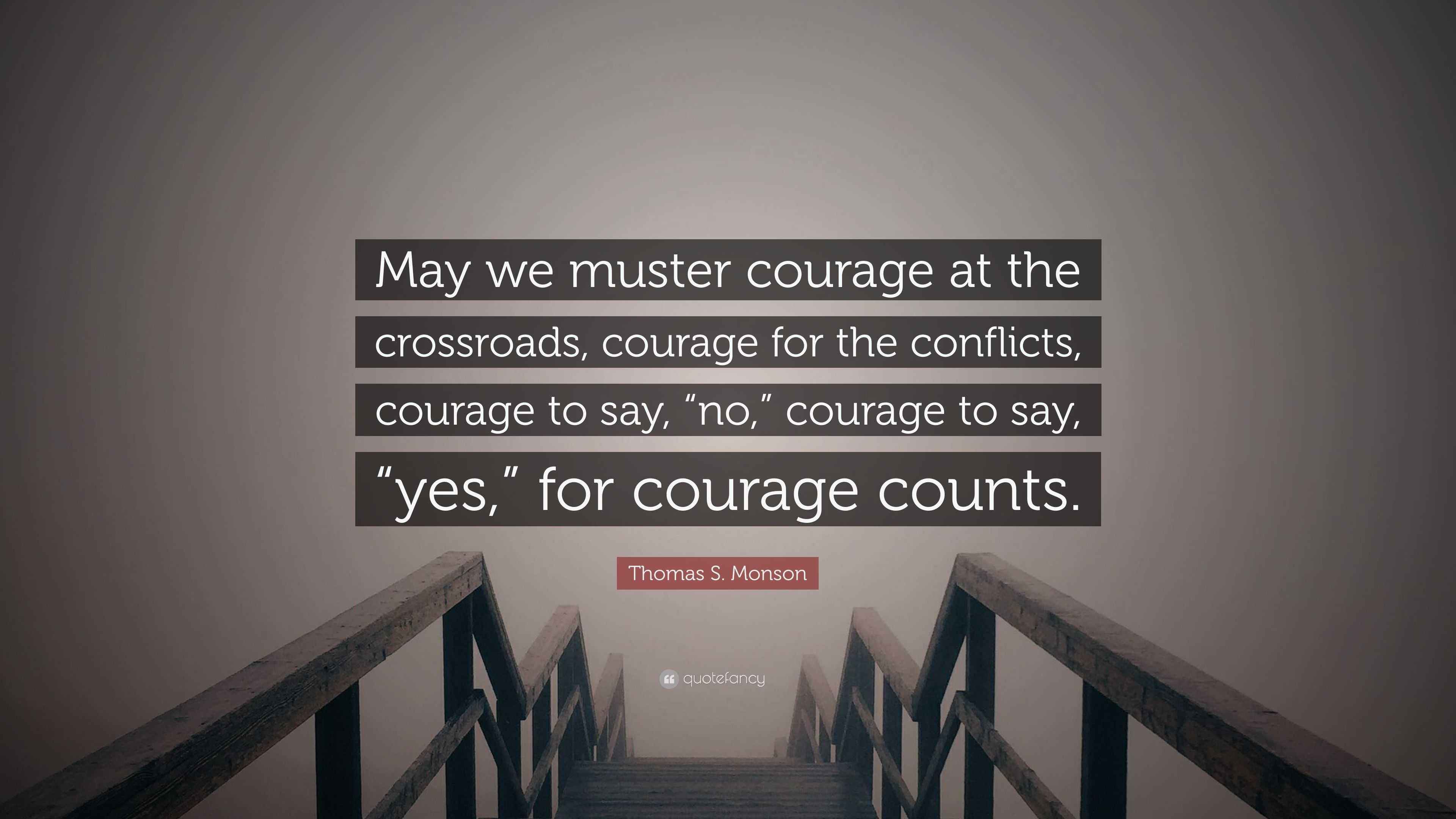 Thomas S. Monson Quote: “May we muster courage at the crossroads ...