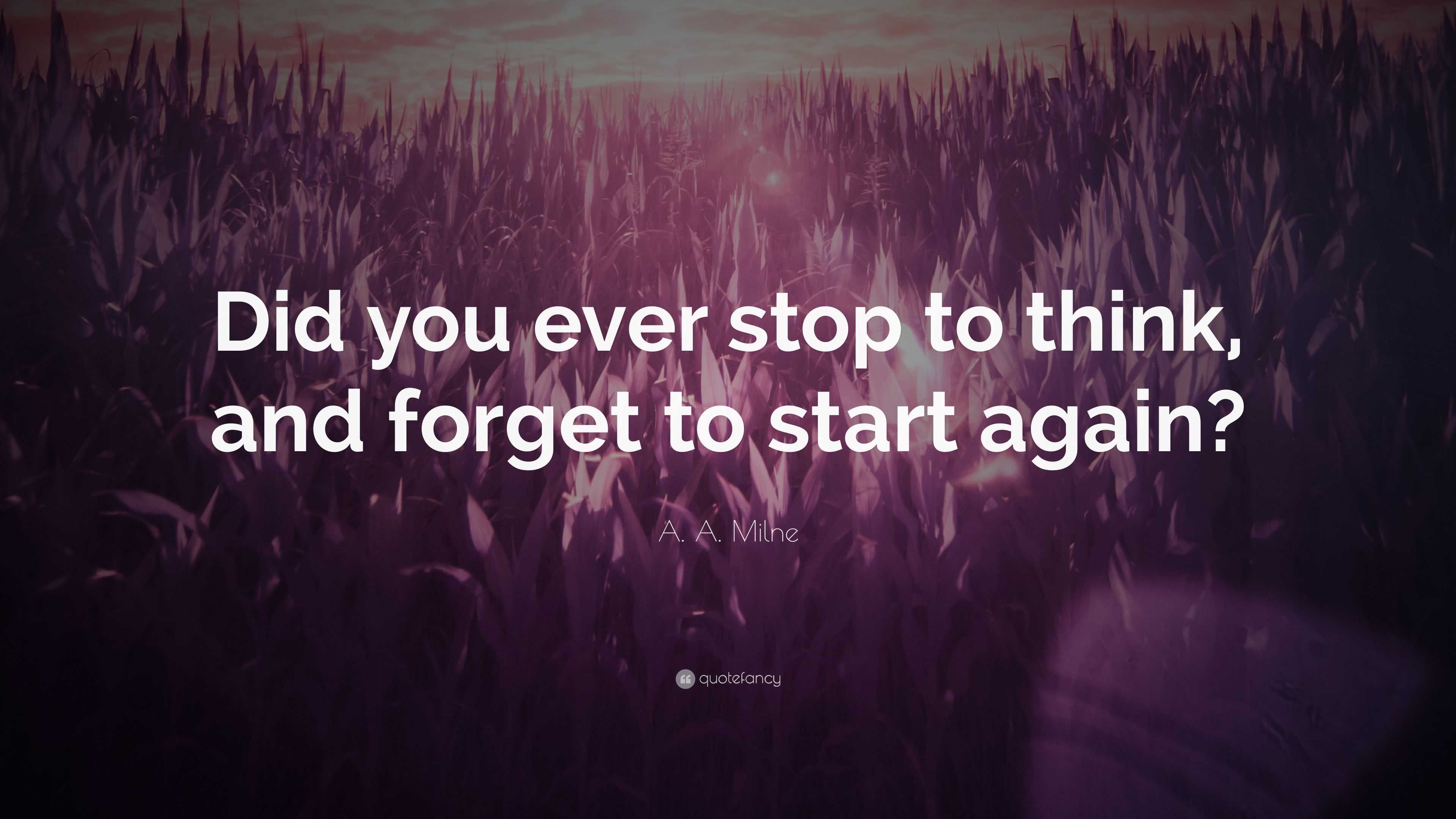 A. A. Milne Quote: “Did you ever stop to think, and forget to start again?”