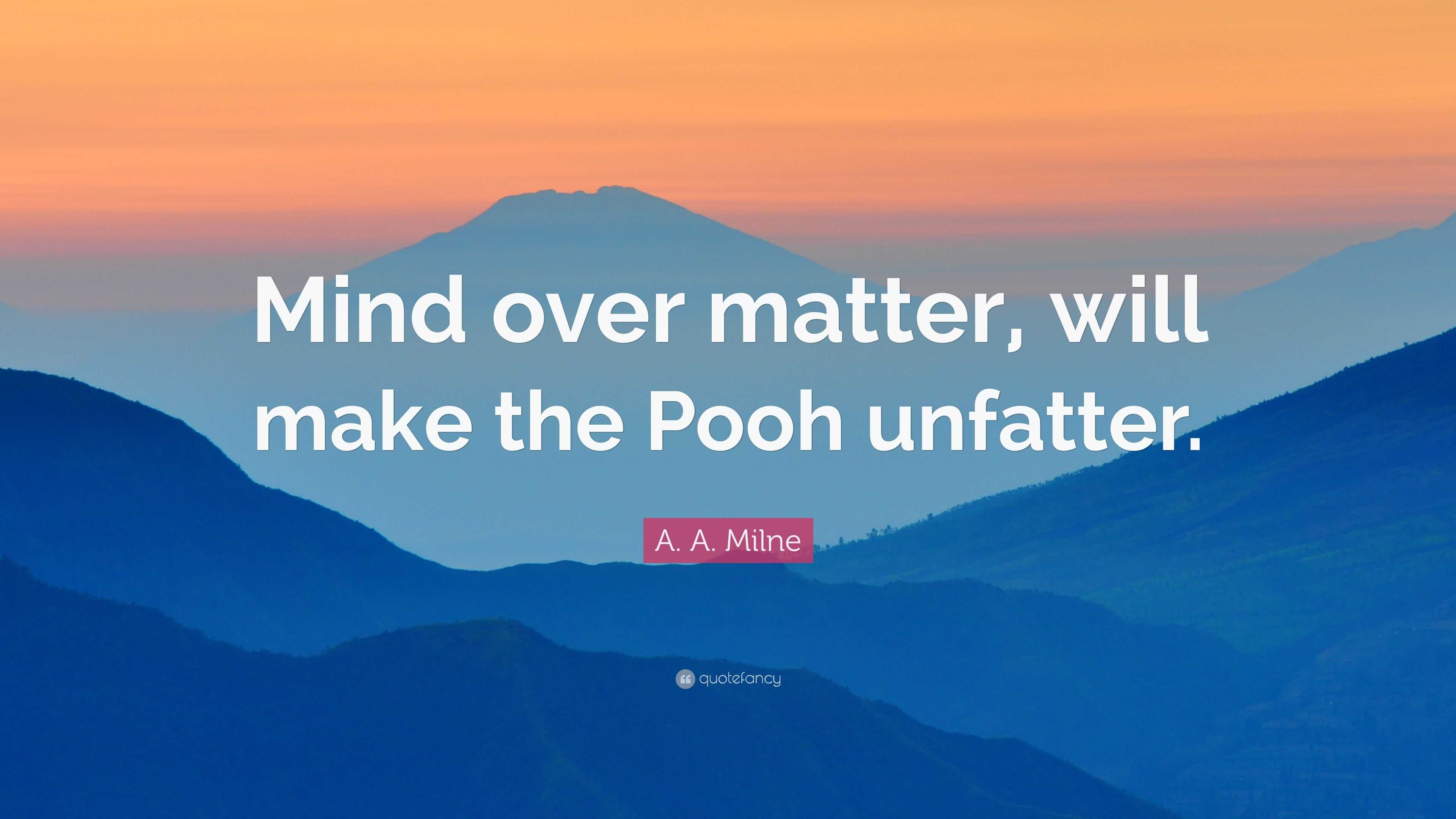 A. A. Milne Quote: “Mind over matter, will make the Pooh unfatter.”