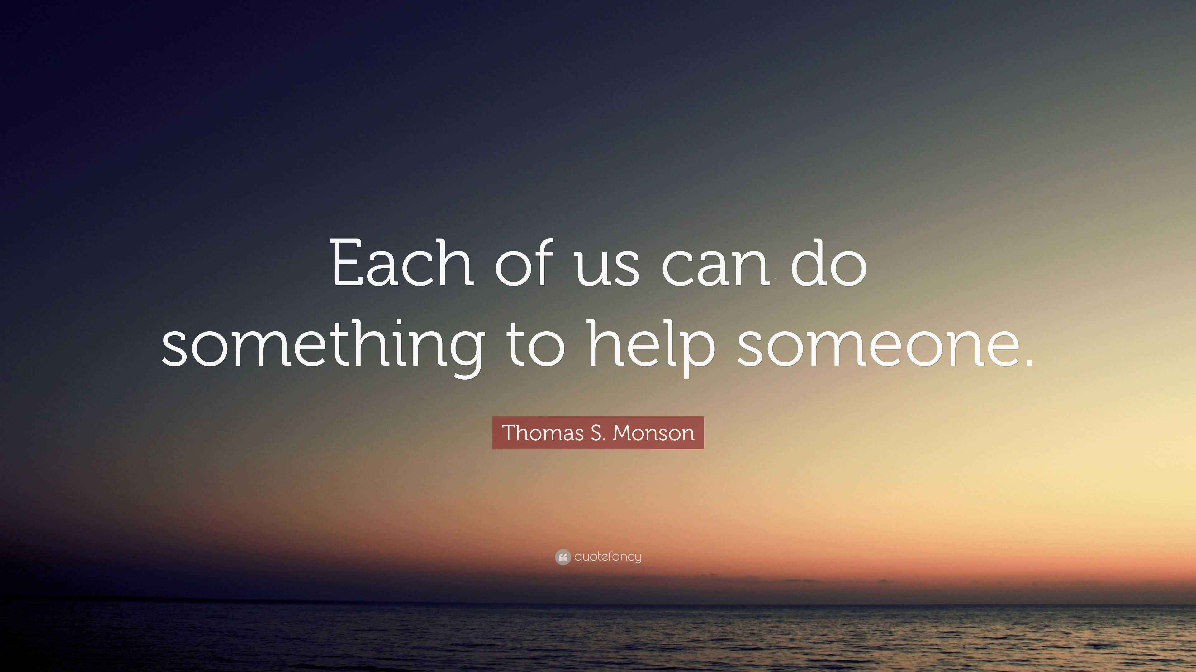 Thomas S. Monson Quote: “Each of us can do something to help someone.”