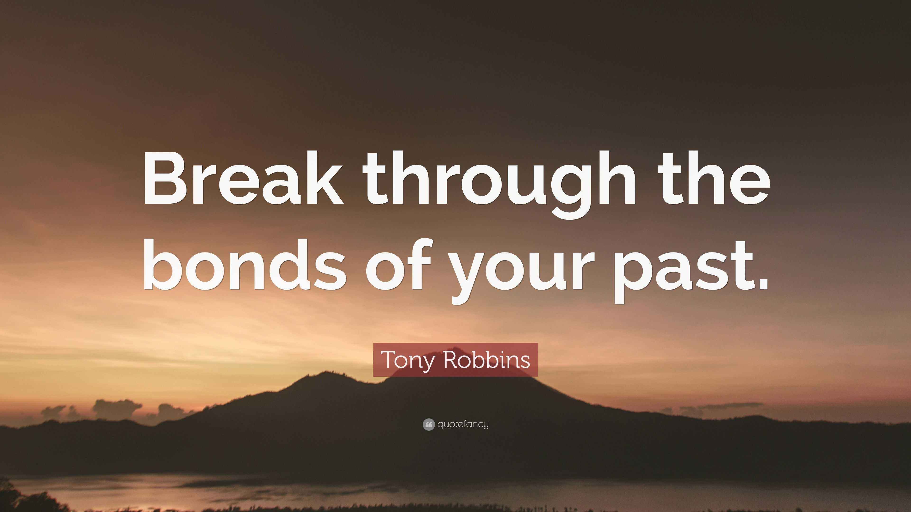 Tony Robbins Quote: “Break through the bonds of your past.”