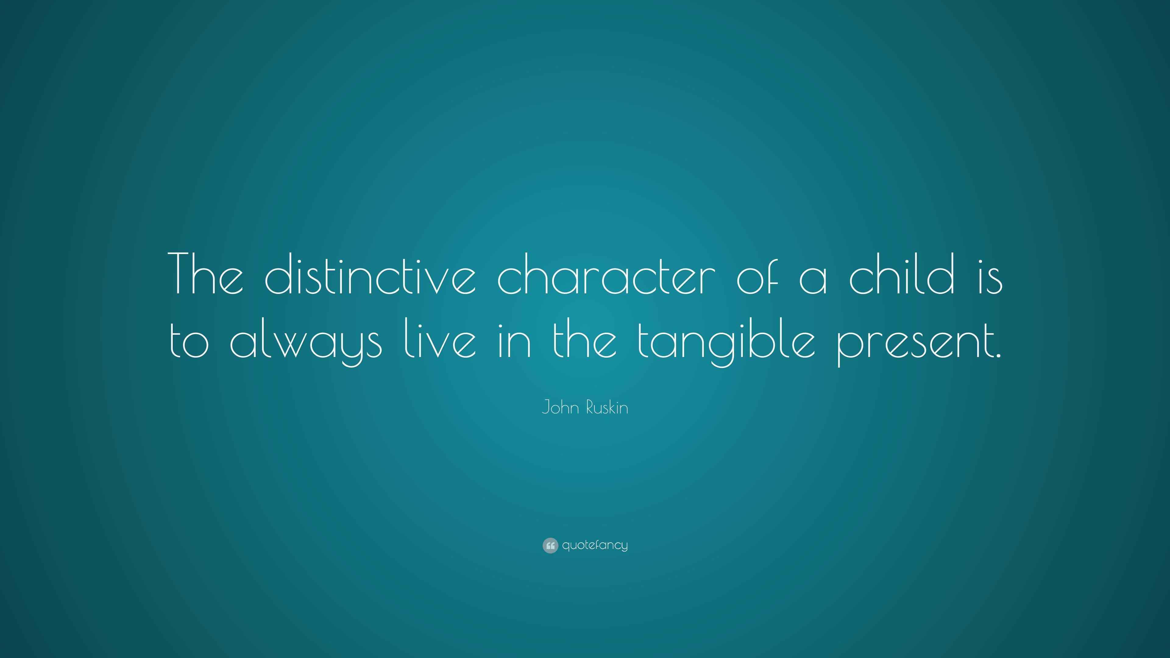 John Ruskin Quote: “The distinctive character of a child is to always ...