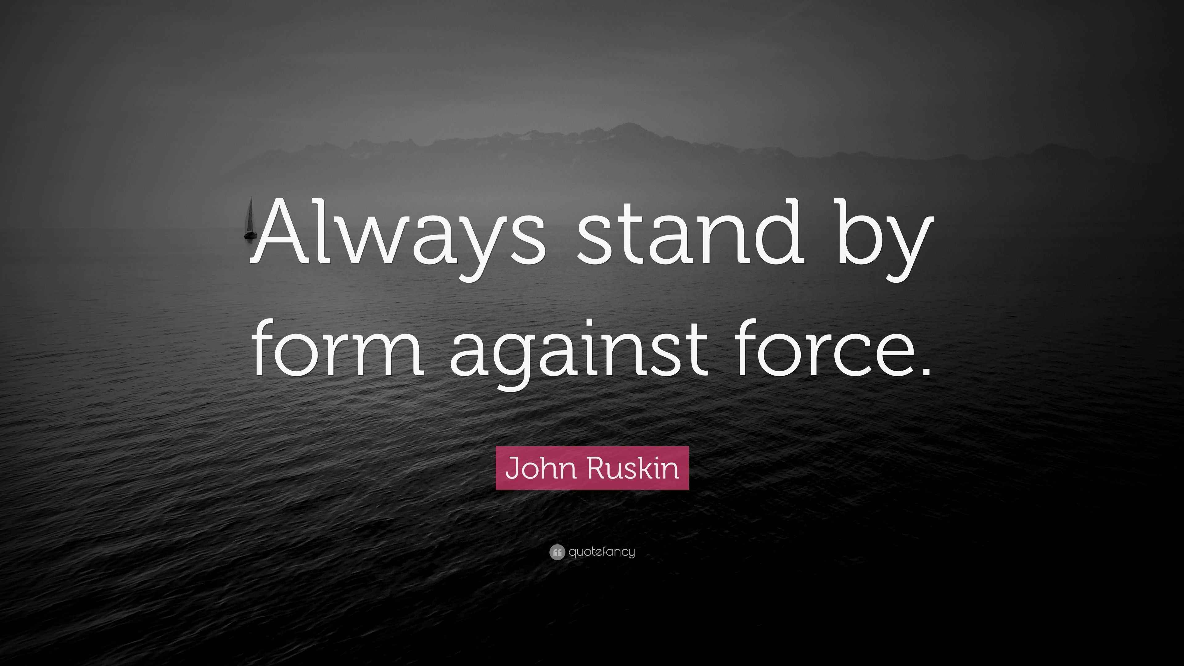 John Ruskin Quote: “Always stand by form against force.”