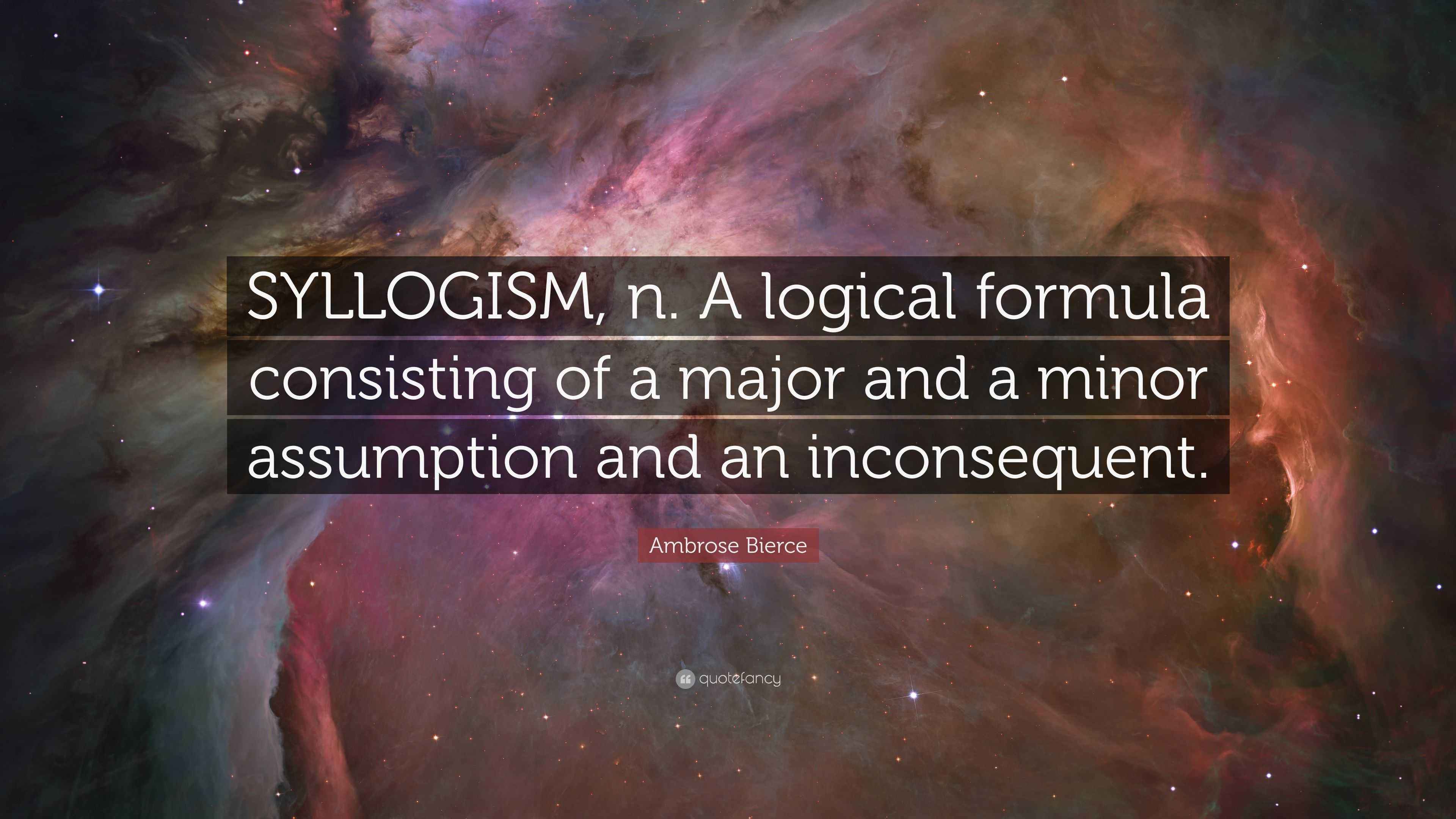 Ambrose Bierce Quote: “SYLLOGISM, n. A logical formula consisting of a ...