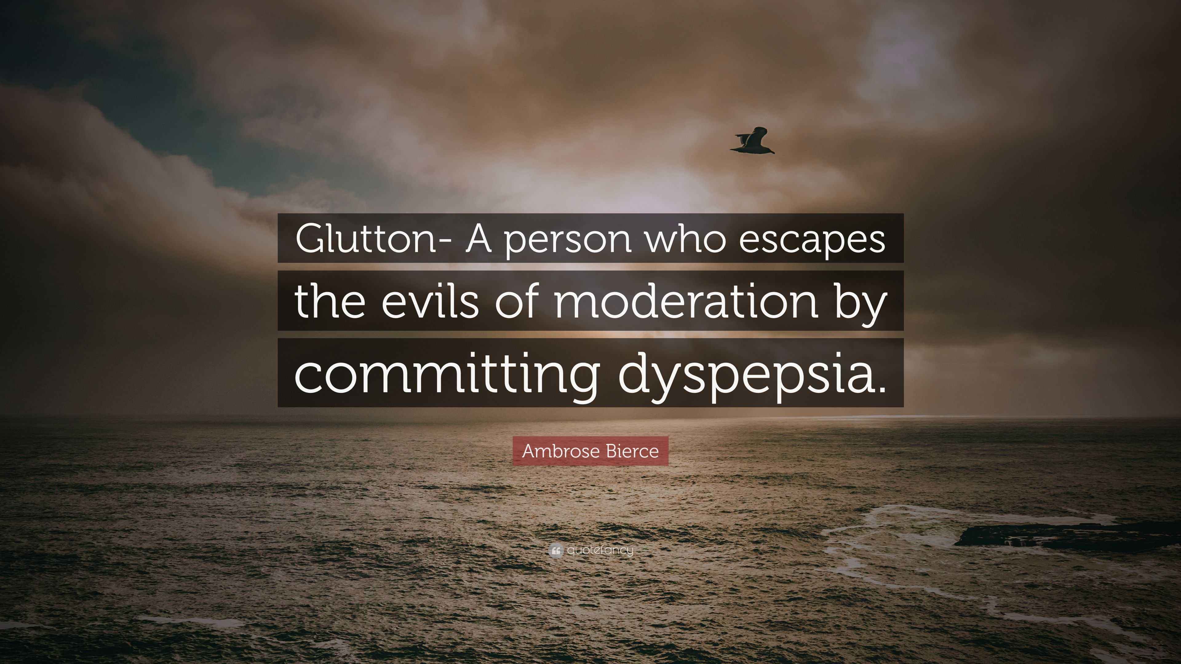 Ambrose Bierce Quote: “Glutton- A person who escapes the evils of ...