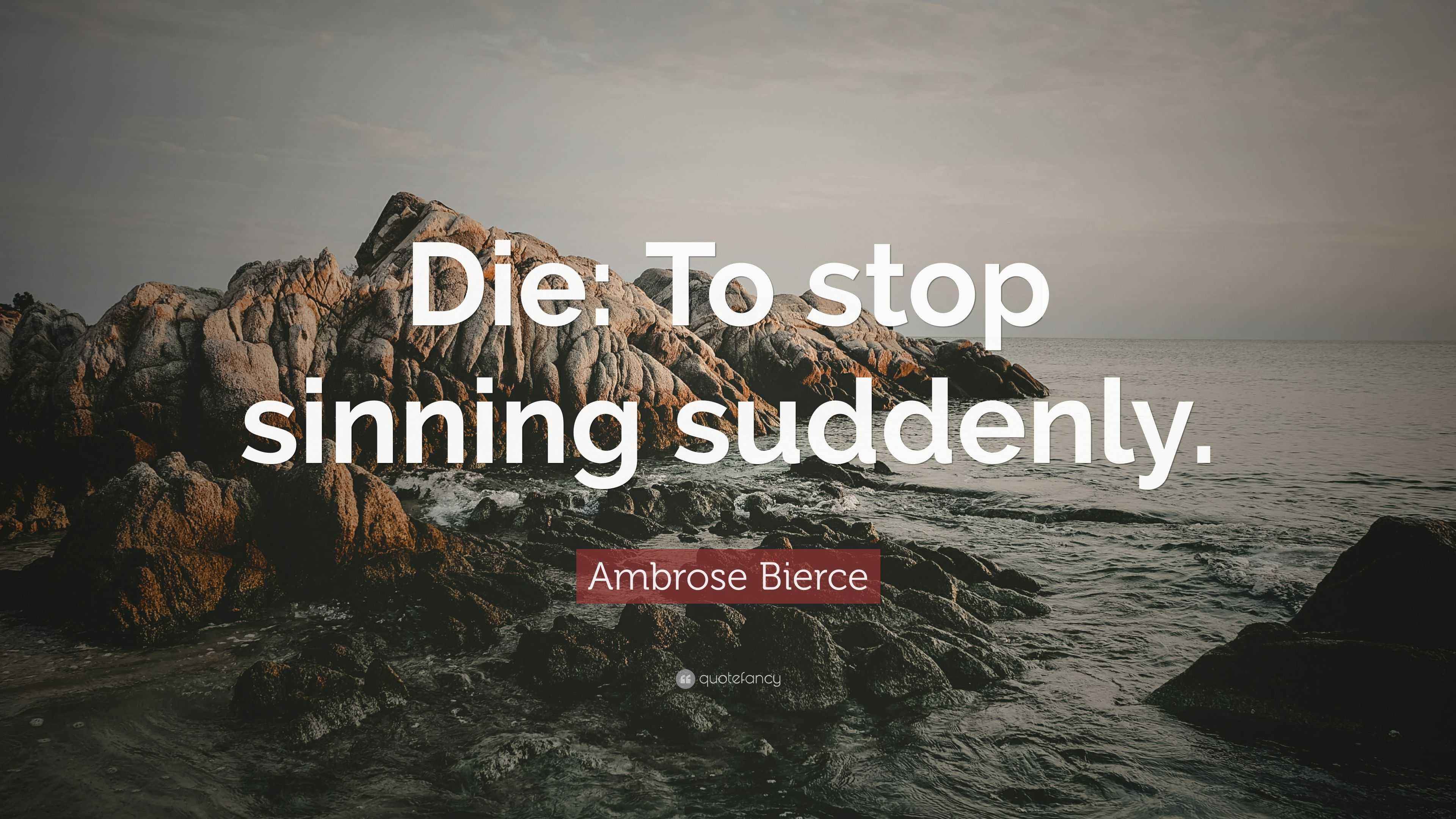 Ambrose Bierce Quote: “Die: To stop sinning suddenly.”
