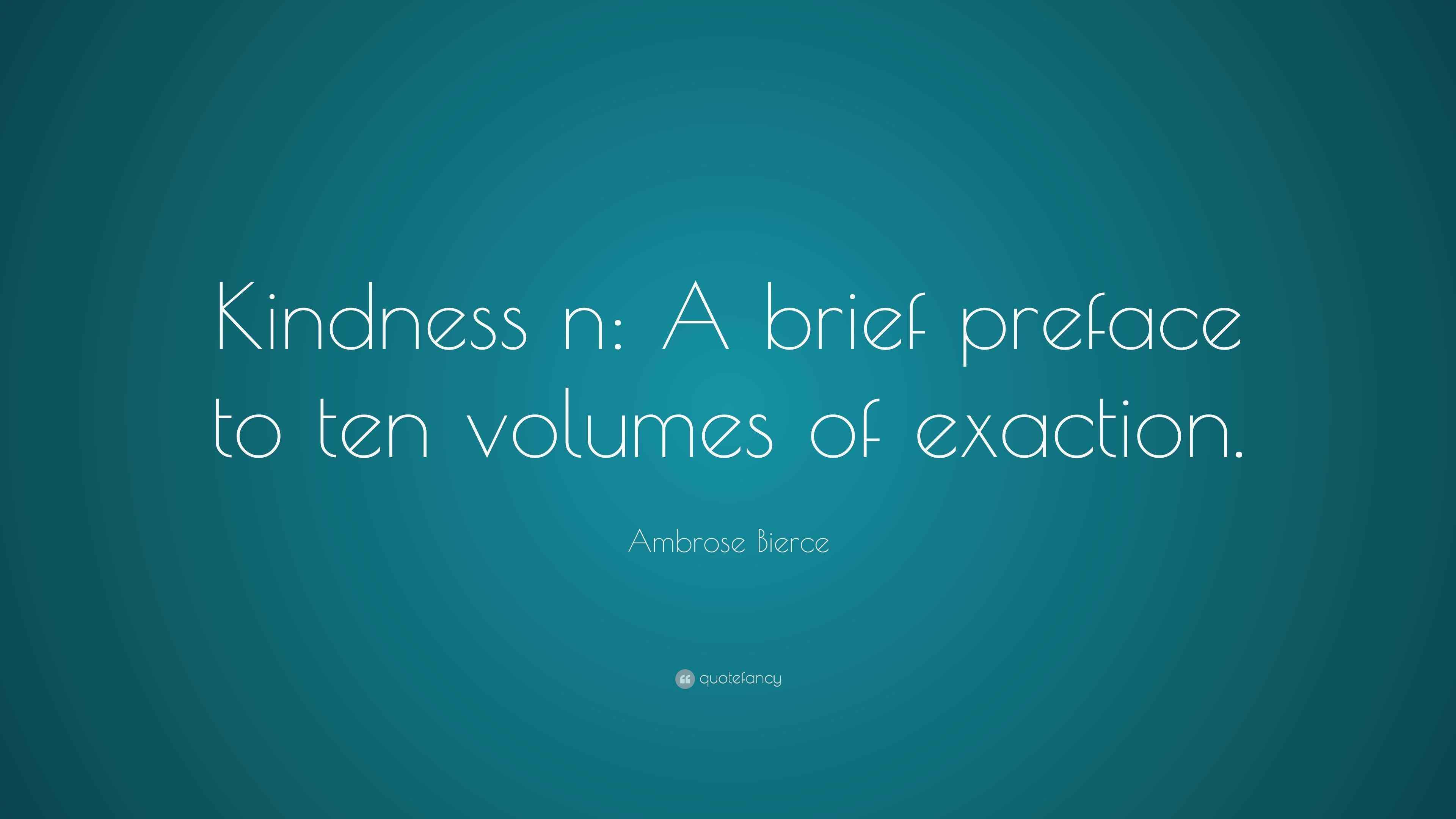 Ambrose Bierce Quote: “Kindness n: A brief preface to ten volumes of ...