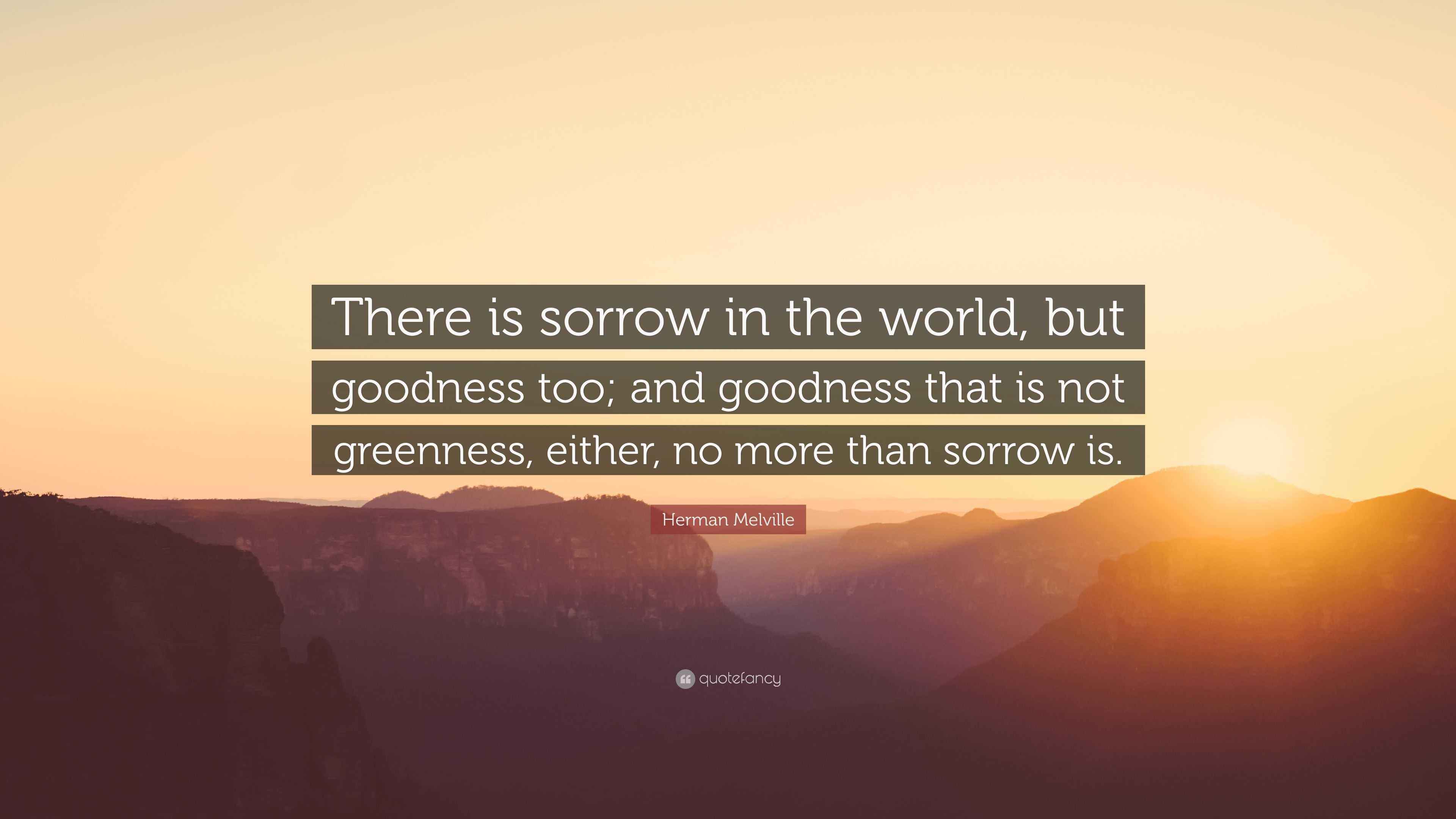 Herman Melville Quote: “There is sorrow in the world, but goodness too ...