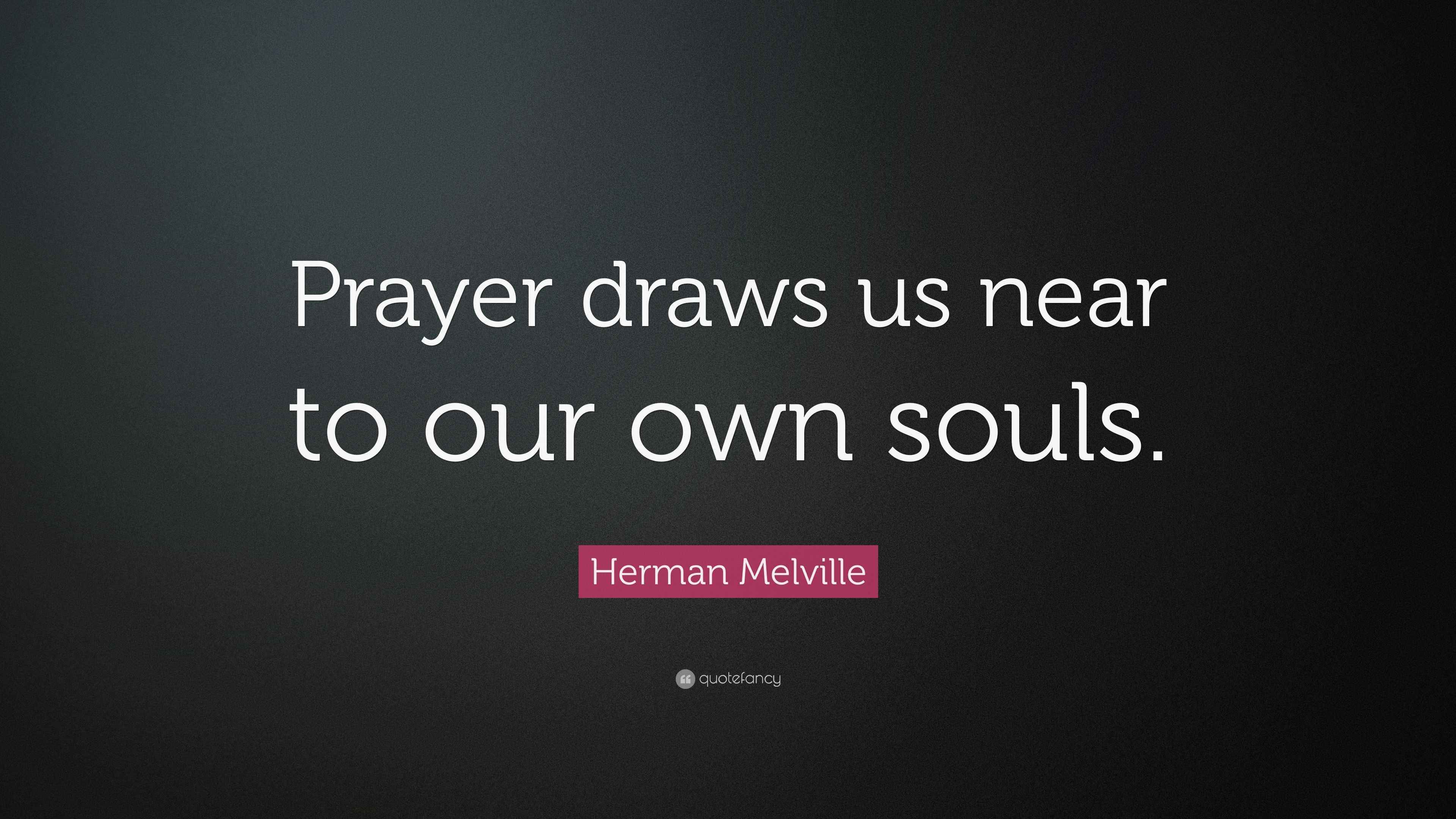 Herman Melville Quote: “Prayer draws us near to our own souls.”