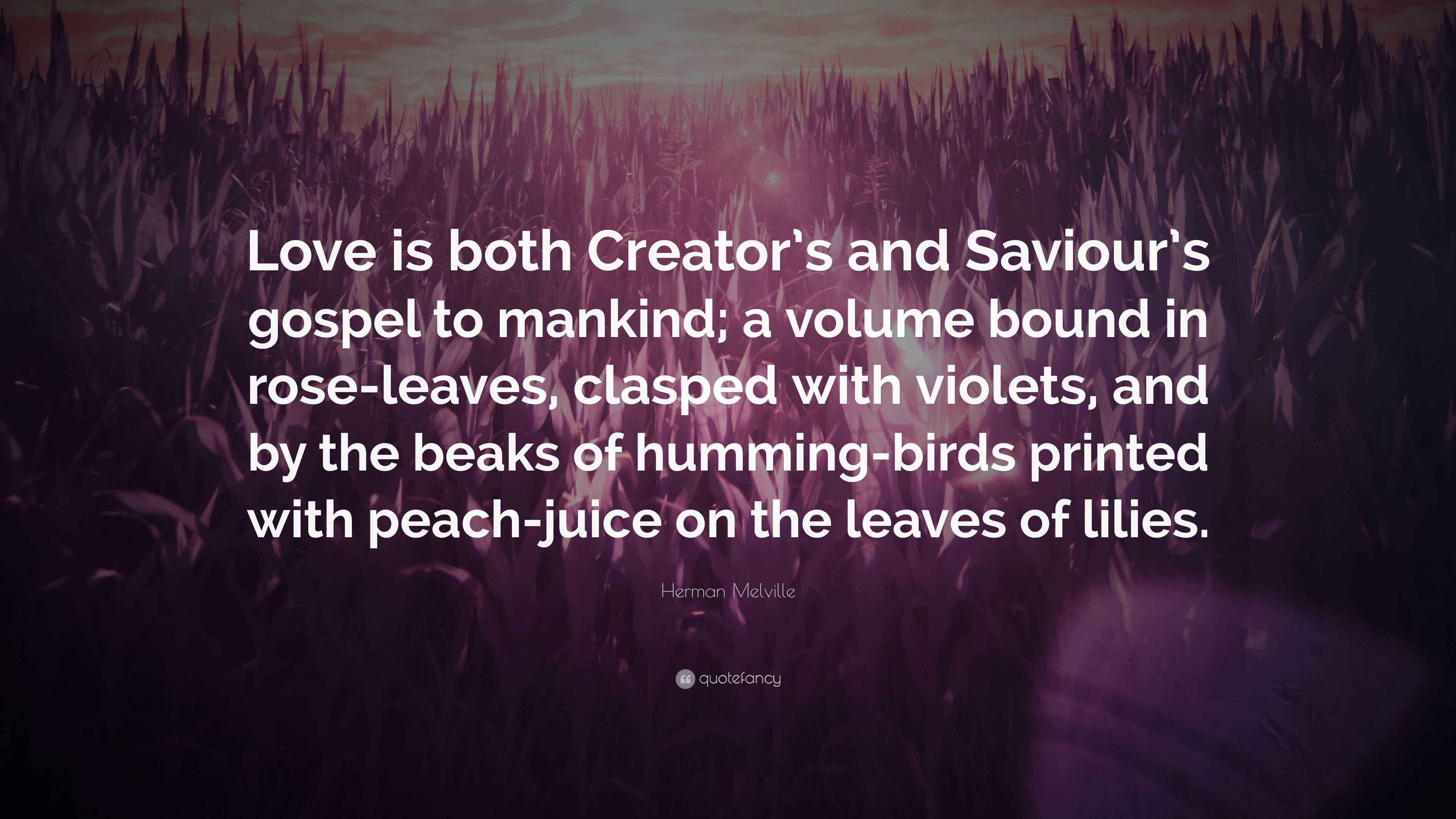 Herman Melville Quote: “Love is both Creator’s and Saviour’s gospel to ...