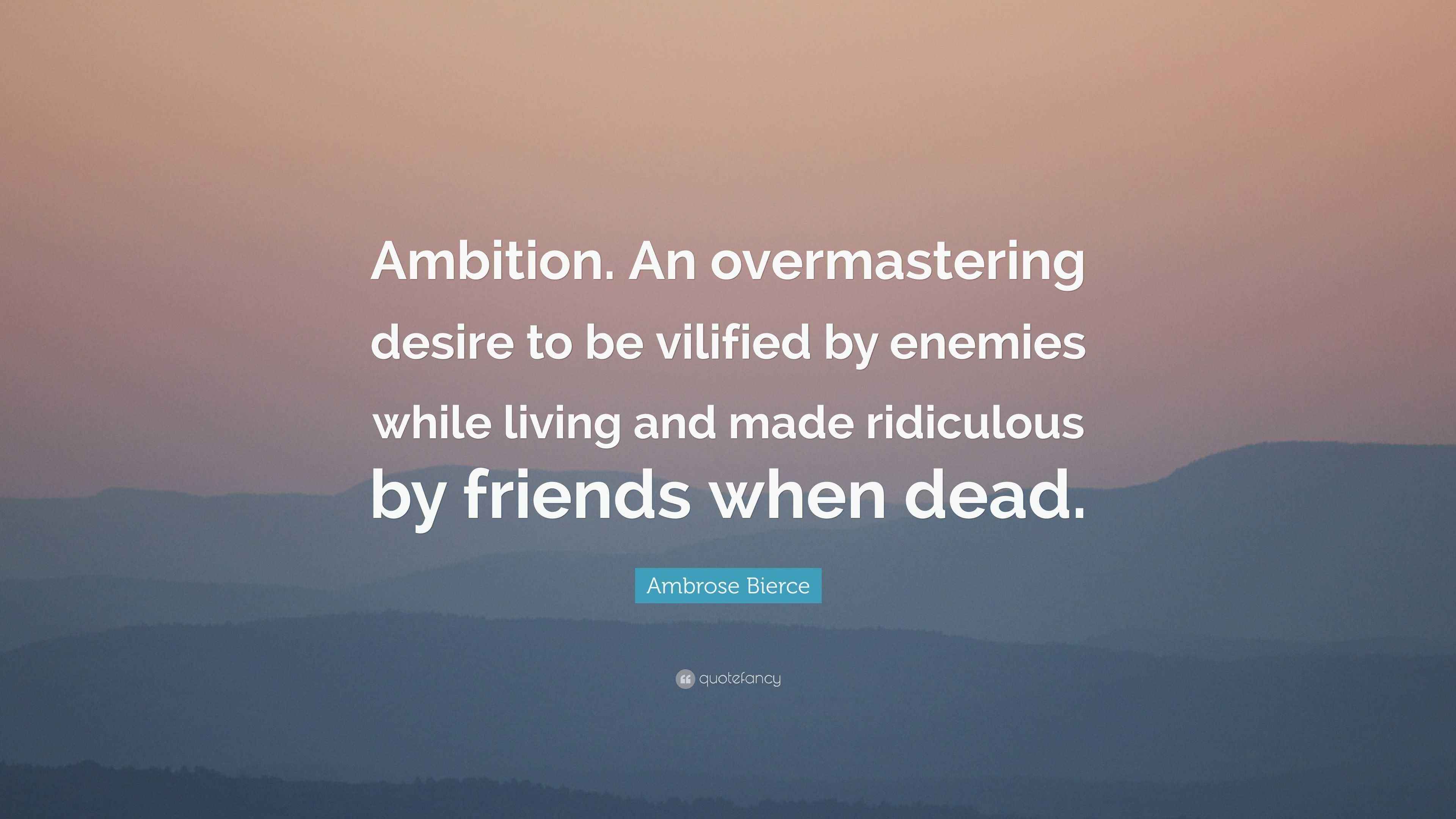 Ambrose Bierce Quote: “Ambition. An overmastering desire to be vilified ...