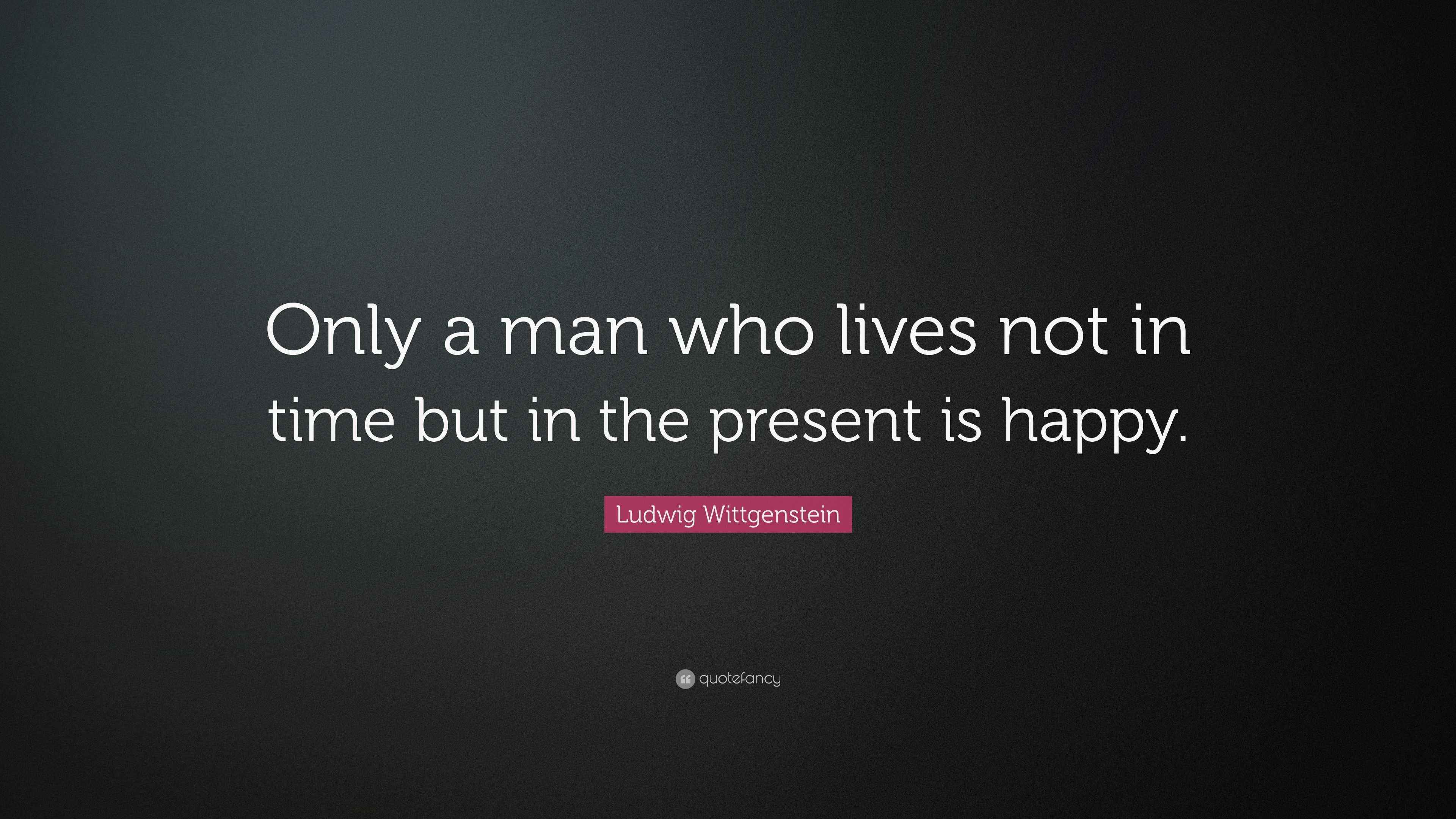 Ludwig Wittgenstein Quote: “Only a man who lives not in time but in the ...