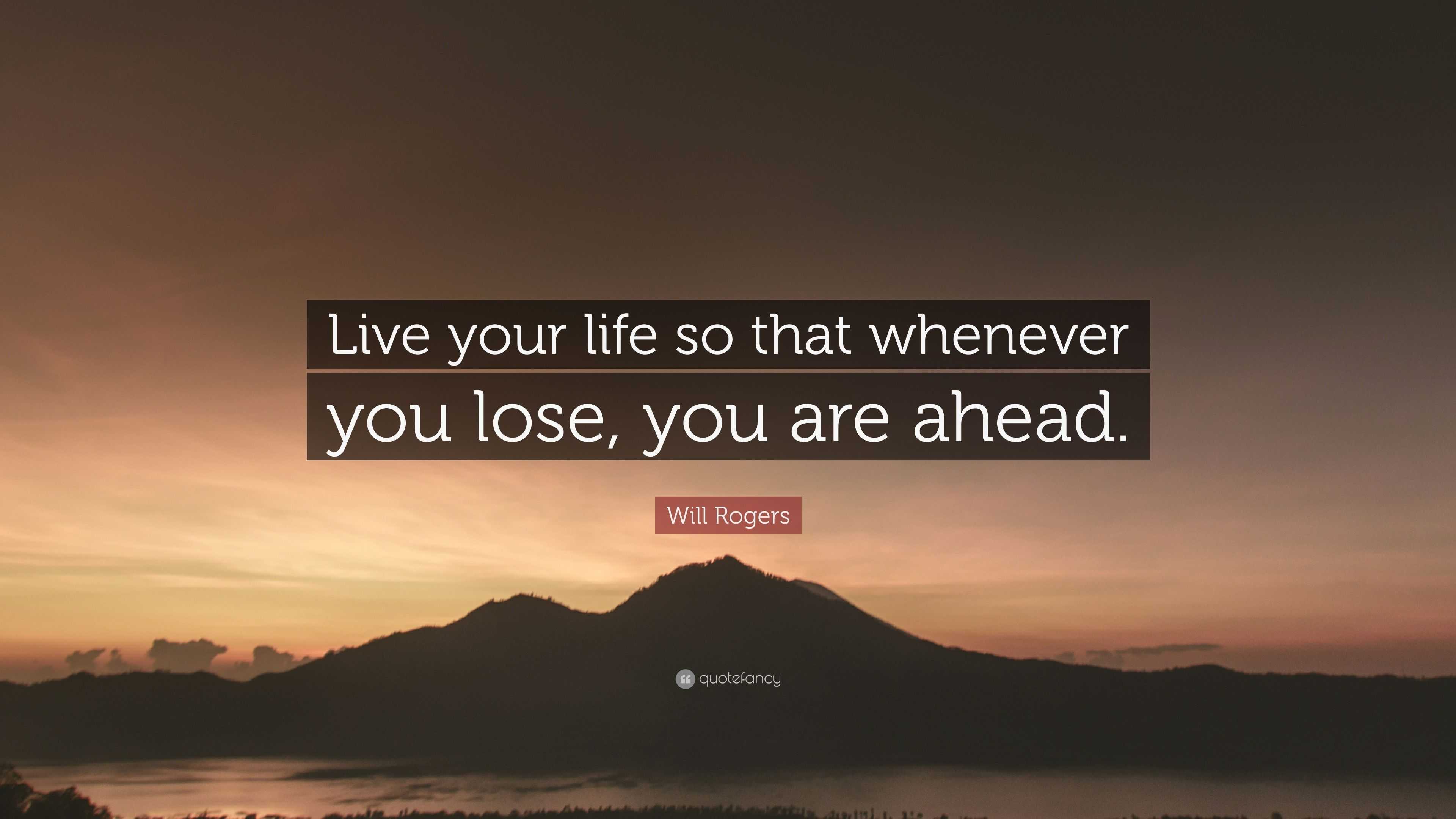 Will Rogers Quote: “Live your life so that whenever you lose, you are ...