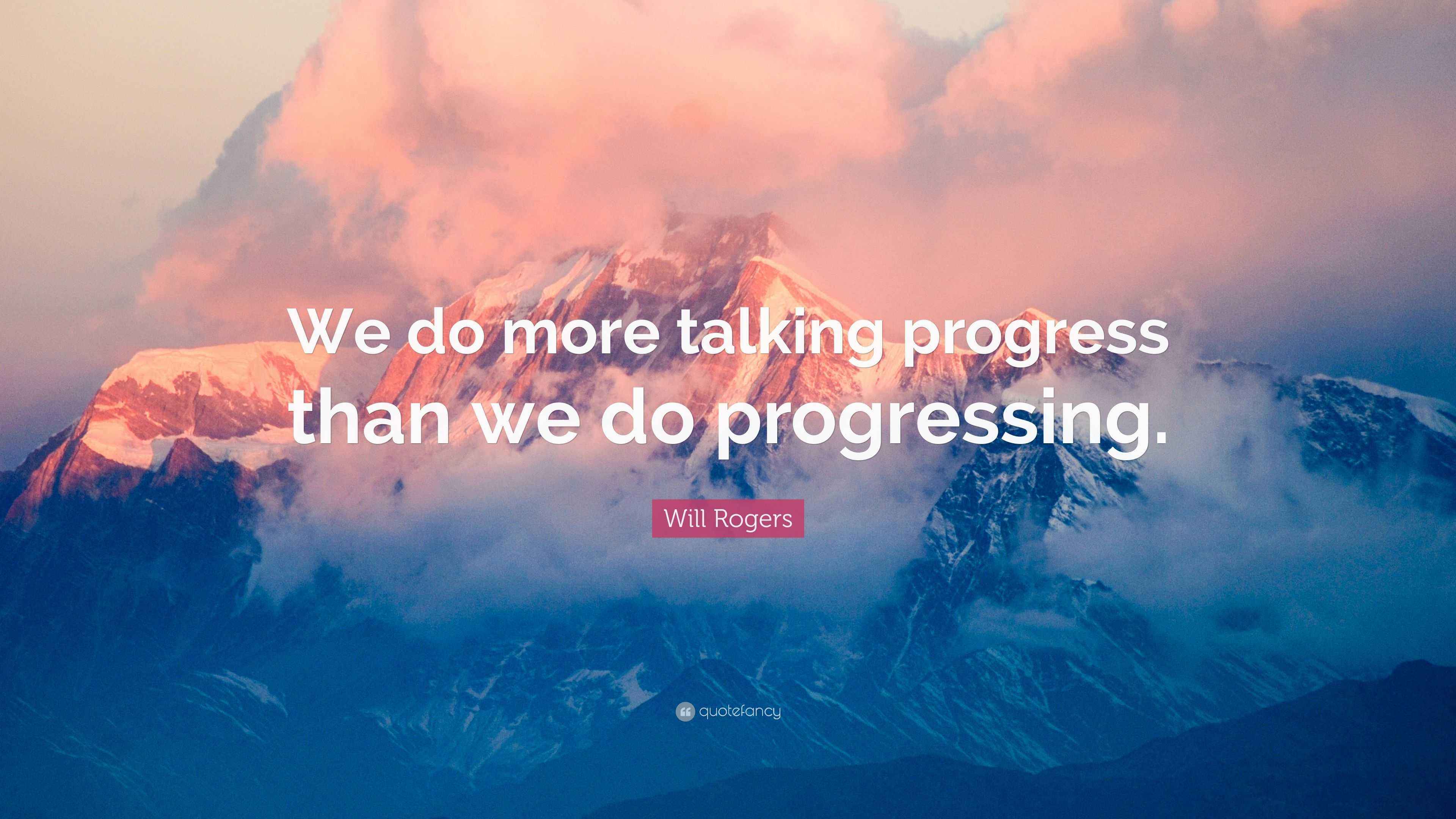 Will Rogers Quote: “We do more talking progress than we do progressing.”