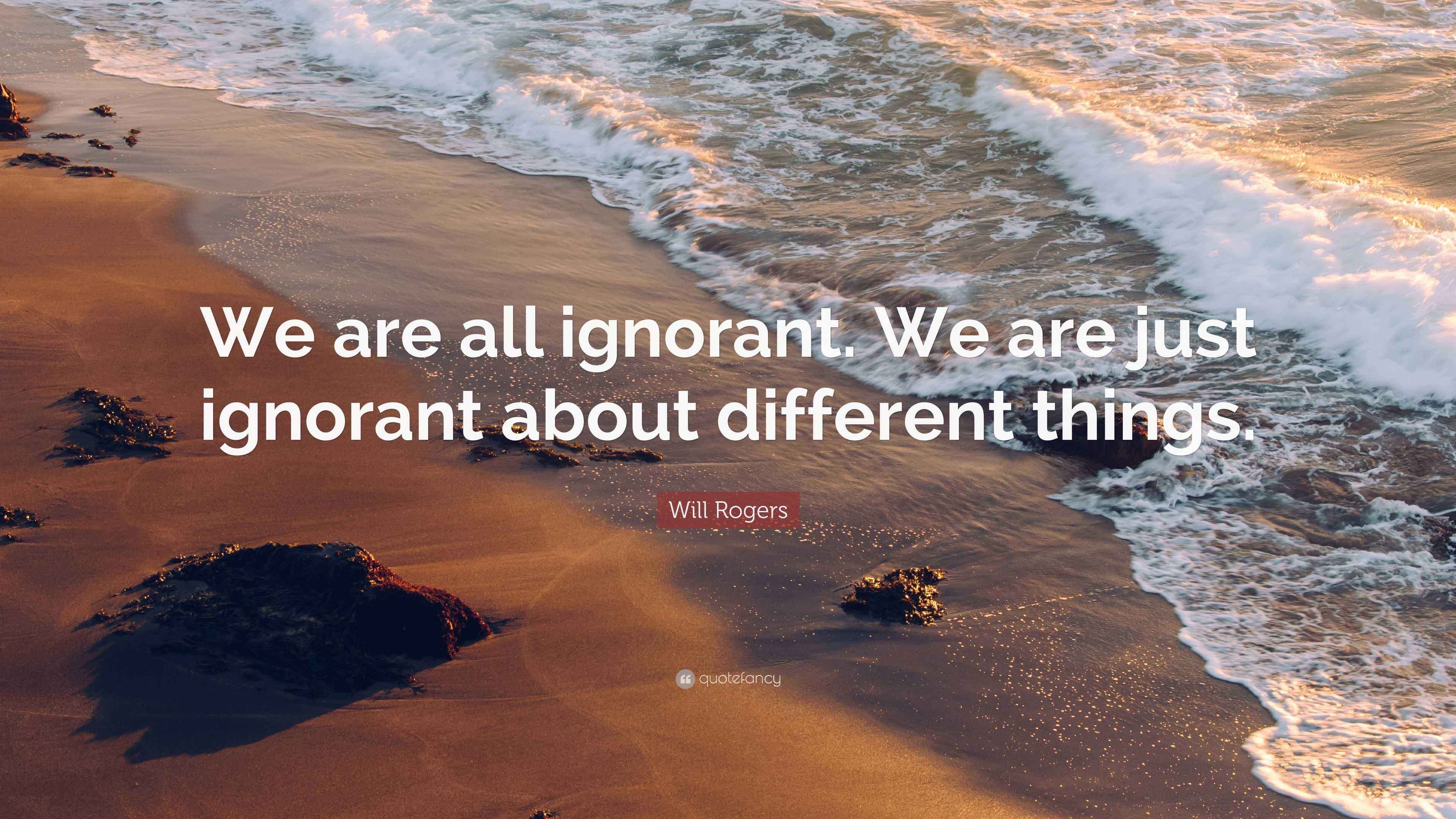 Will Rogers Quote: “We are all ignorant. We are just ignorant about ...