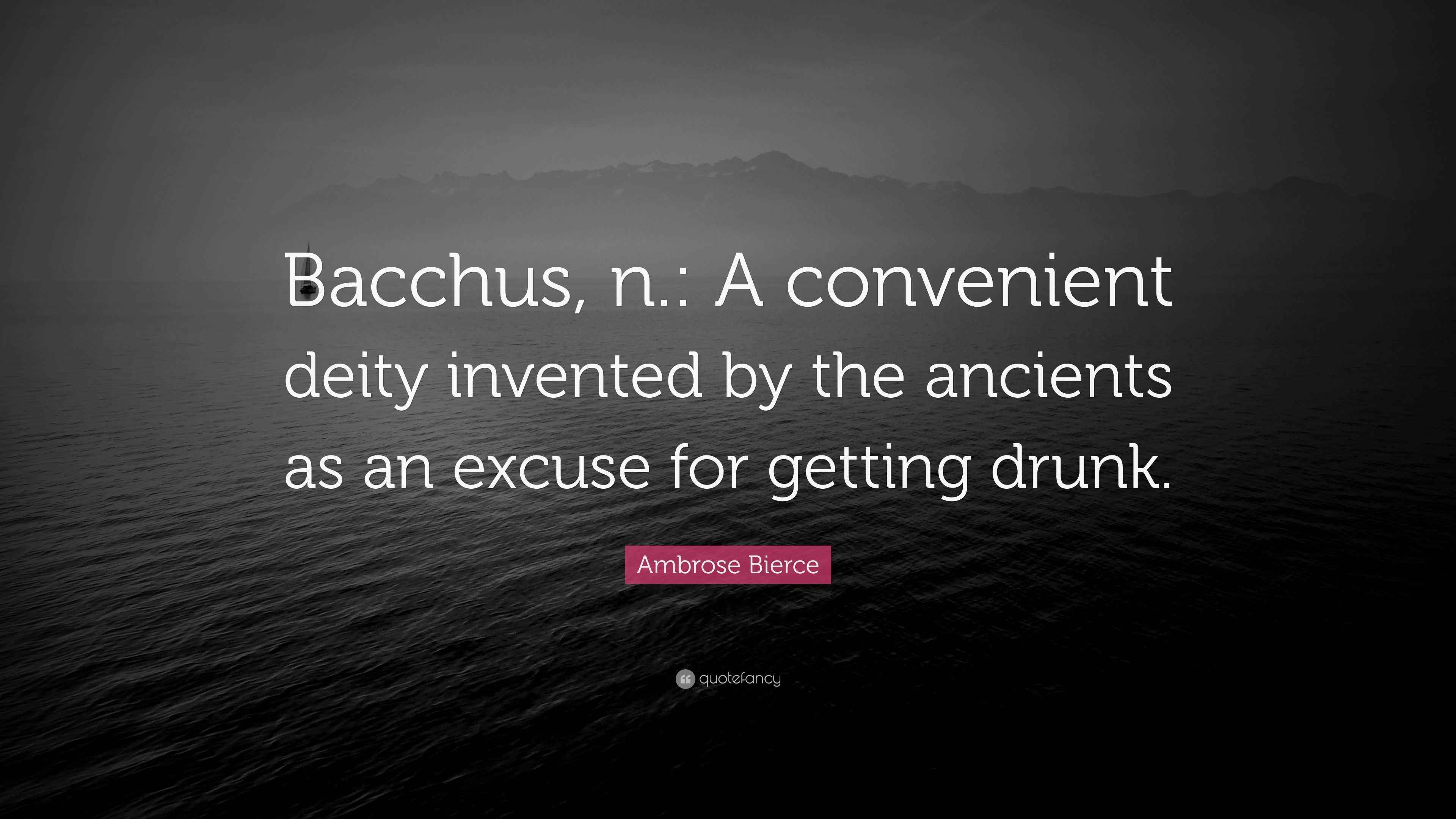 Ambrose Bierce Quote: “Bacchus, n.: A convenient deity invented by the ...