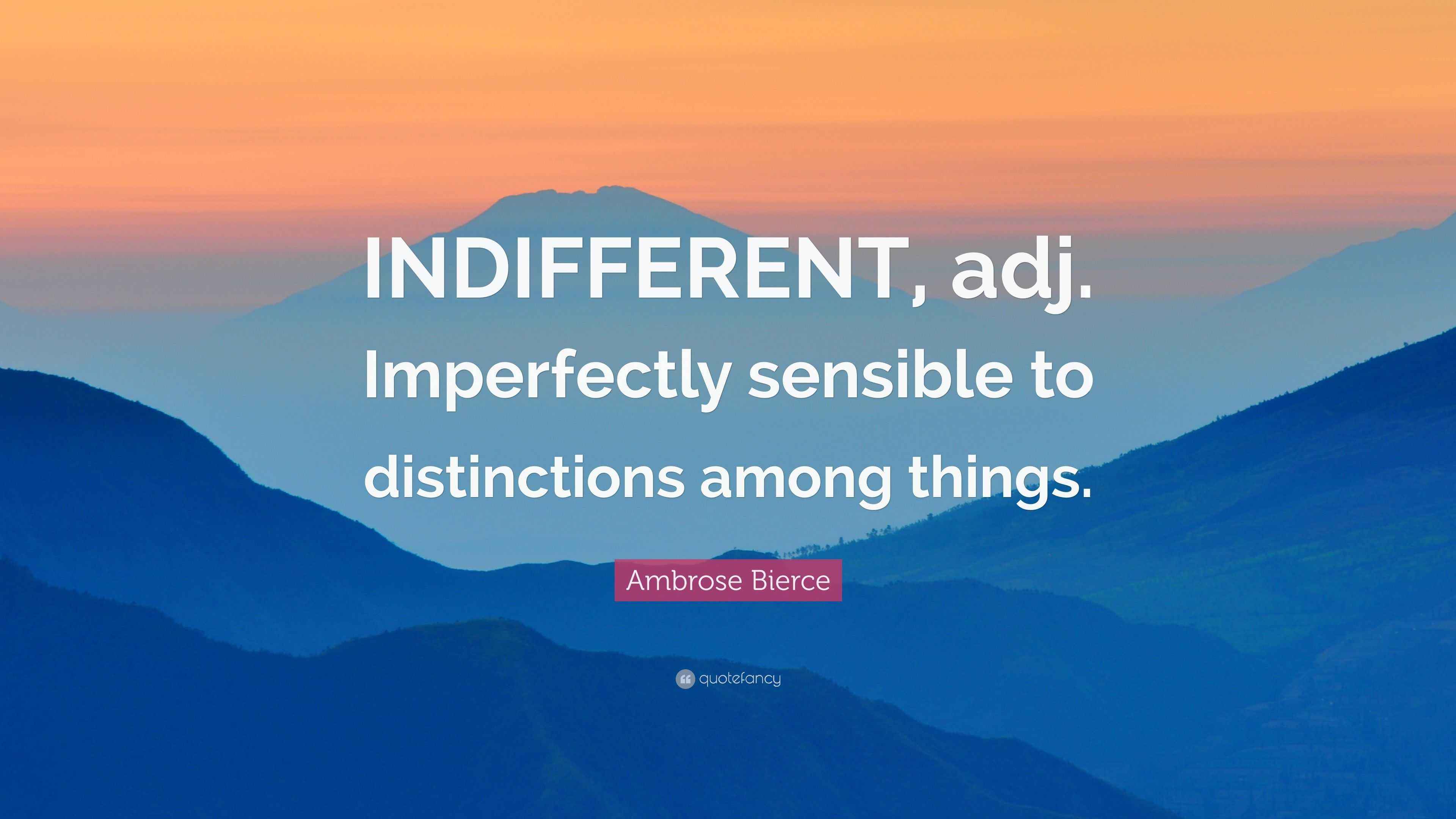 Ambrose Bierce Quote: “INDIFFERENT, adj. Imperfectly sensible to ...