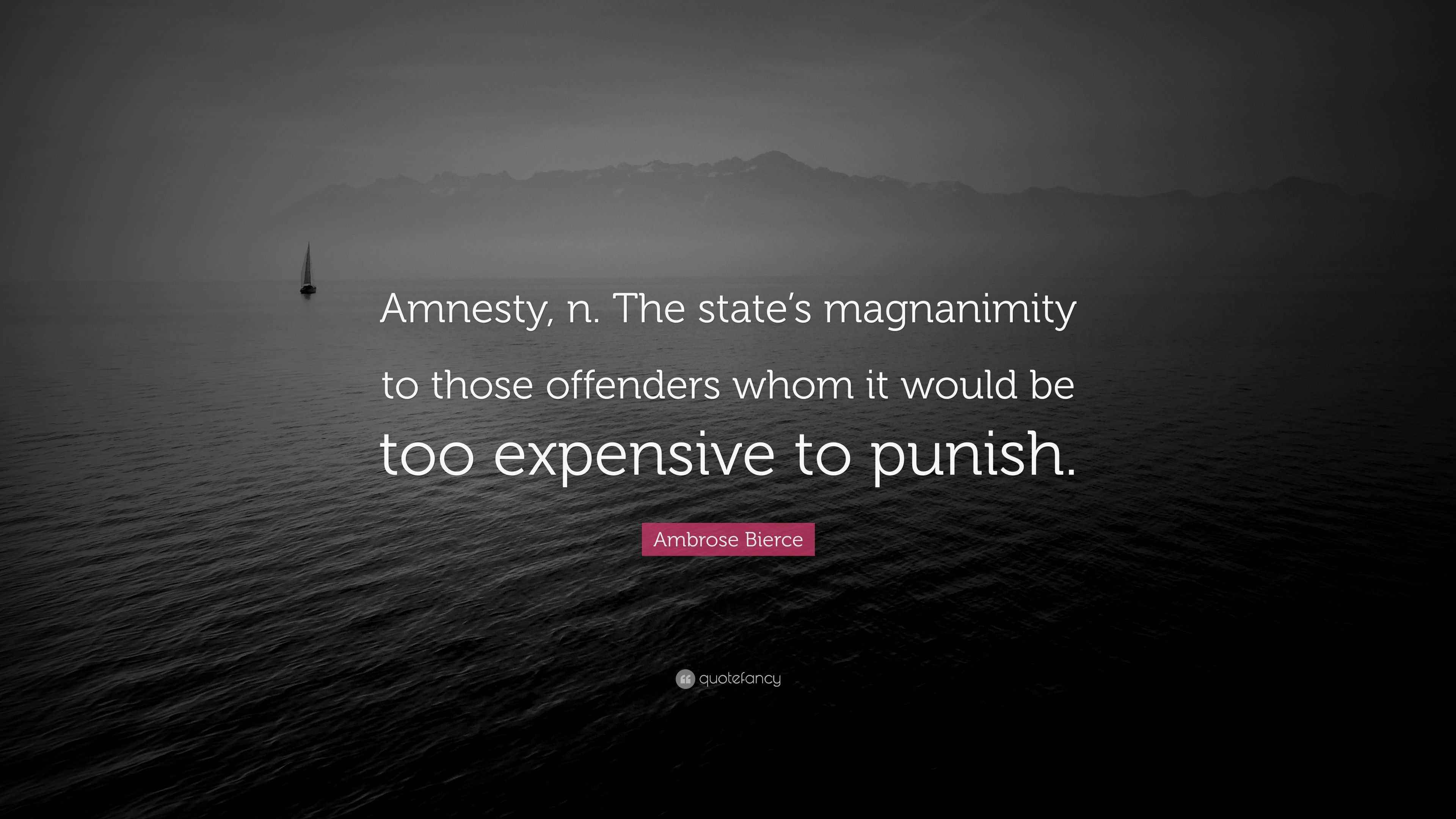 Ambrose Bierce Quote: “Amnesty, n. The state’s magnanimity to those ...