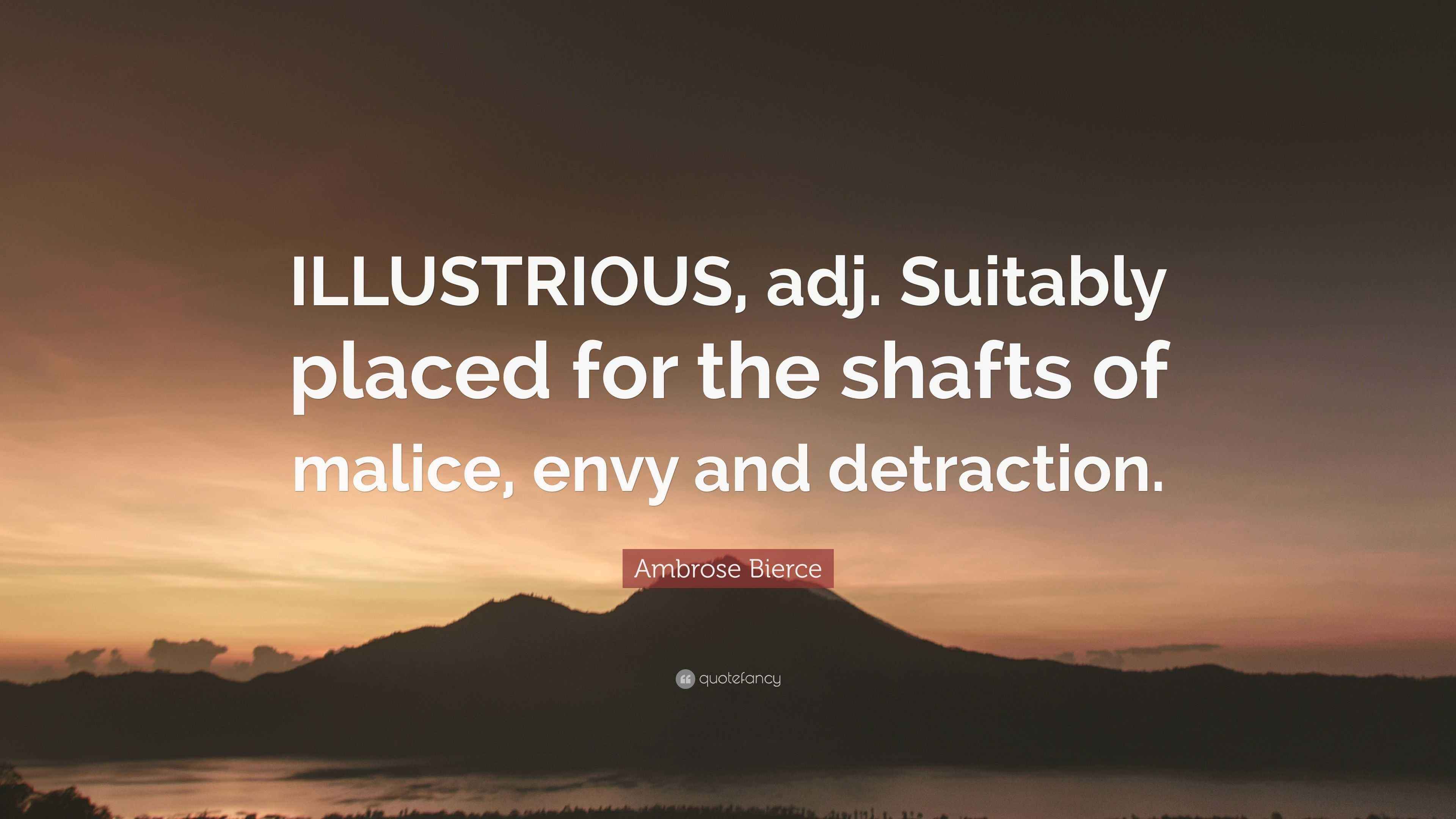 Ambrose Bierce Quote: “ILLUSTRIOUS, adj. Suitably placed for the shafts ...