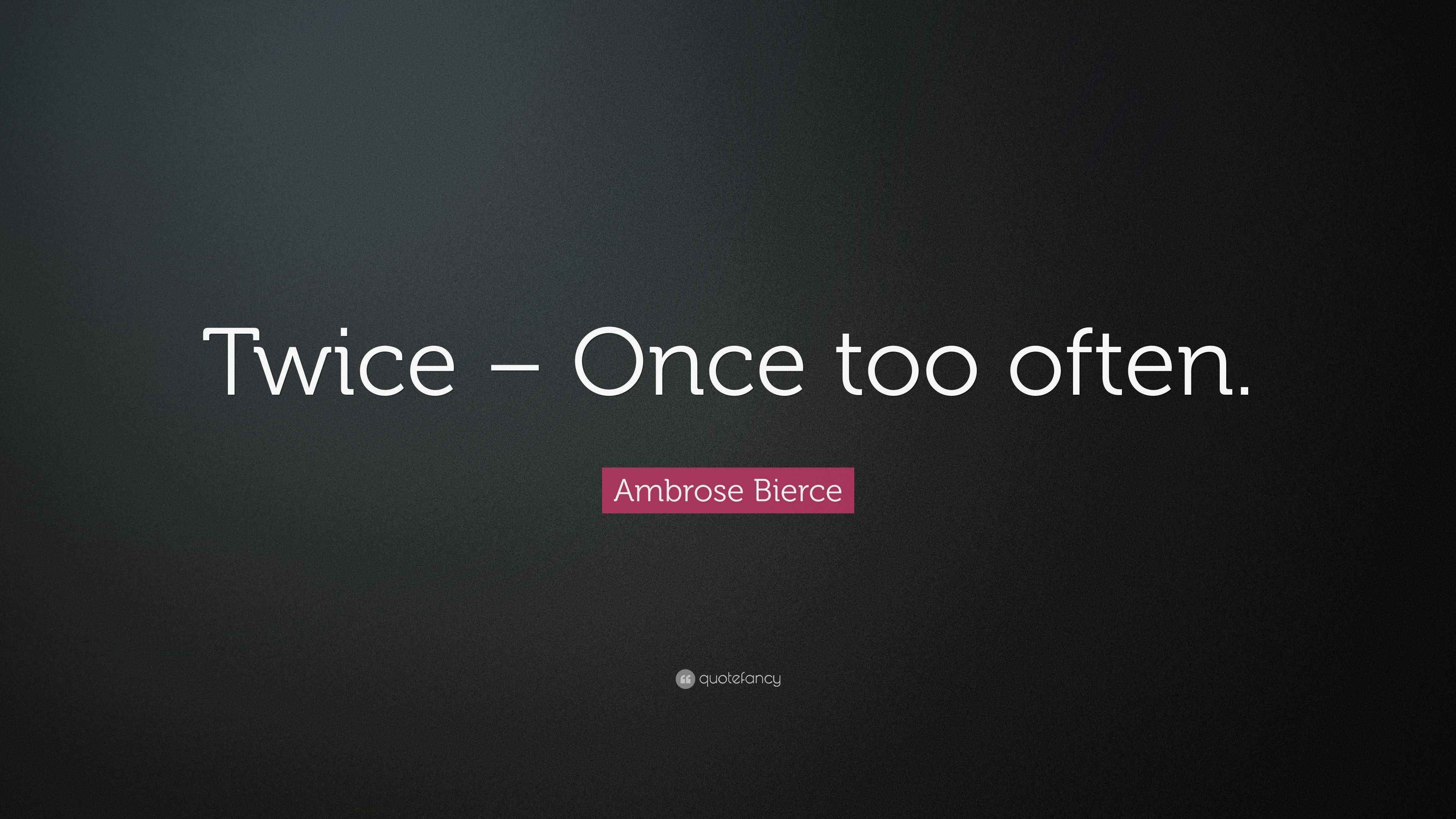 Ambrose Bierce Quote: “Twice – Once too often.”