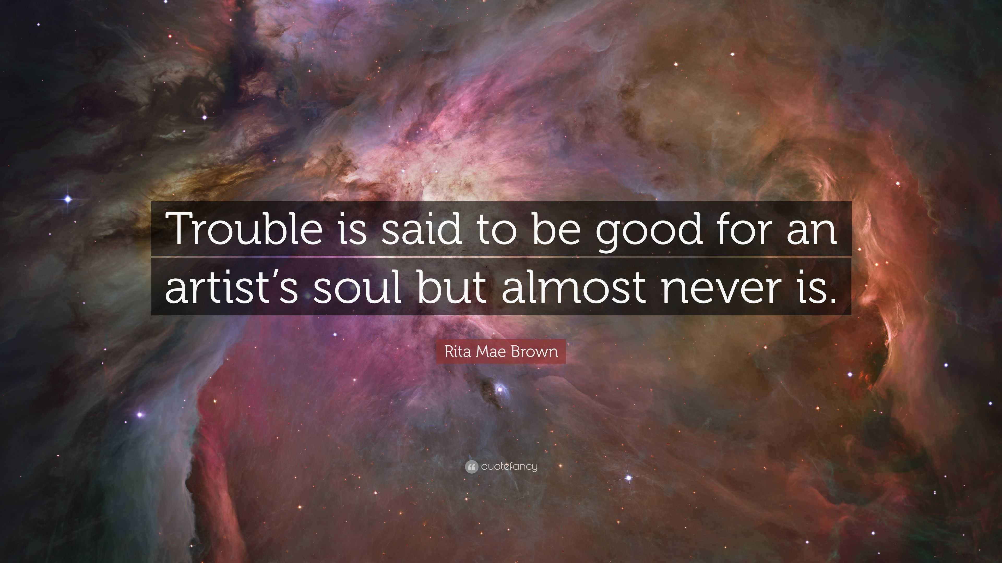 Rita Mae Brown Quote: “Trouble is said to be good for an artist’s soul ...