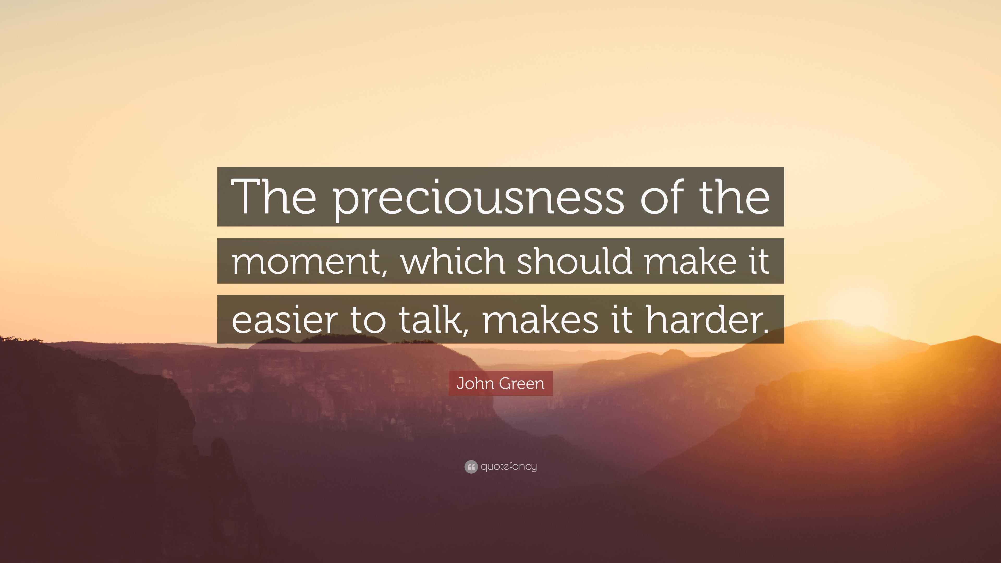 John Green Quote: “The preciousness of the moment, which should make it ...