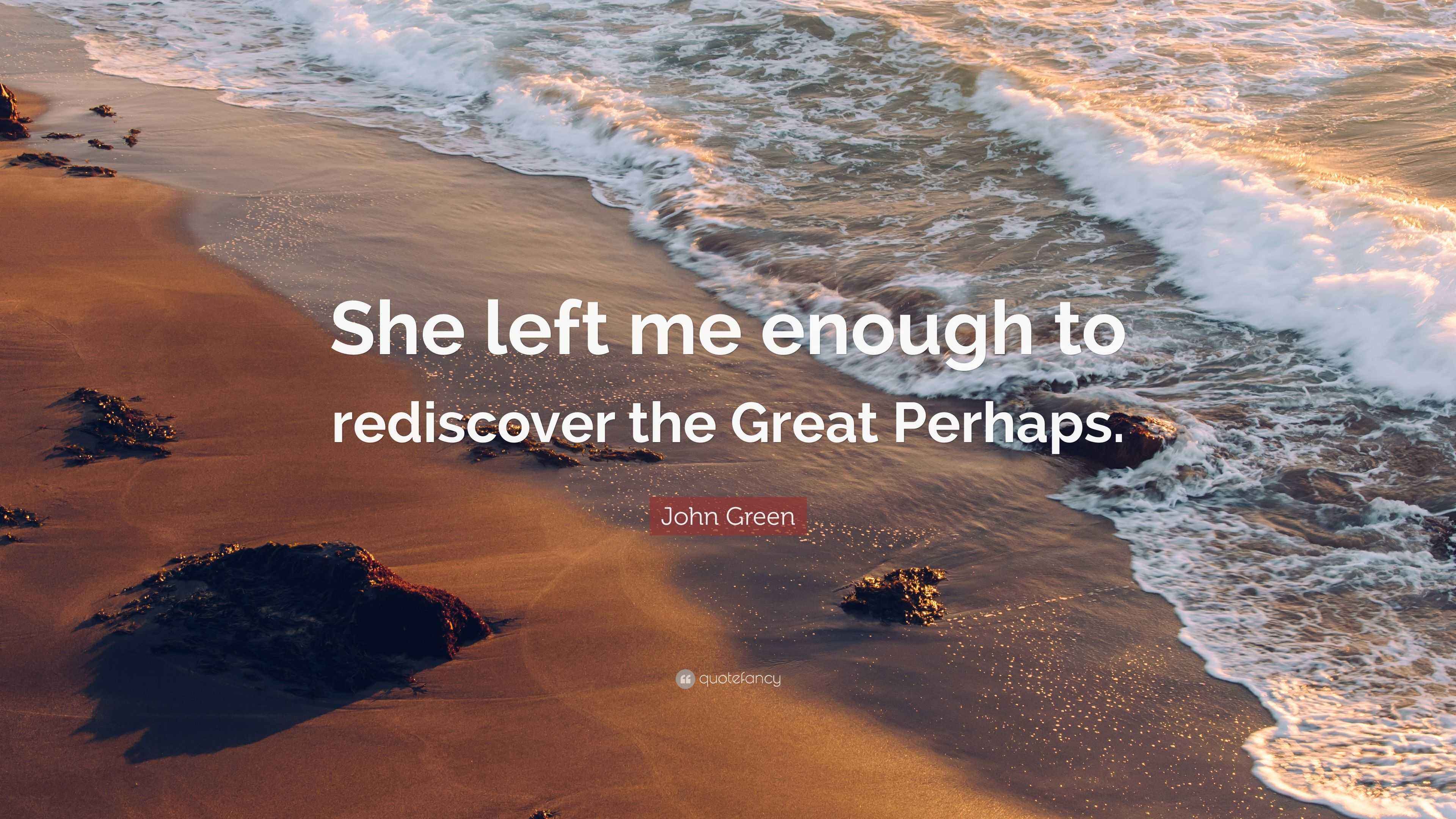 John Green Quote: “She left me enough to rediscover the Great Perhaps.”