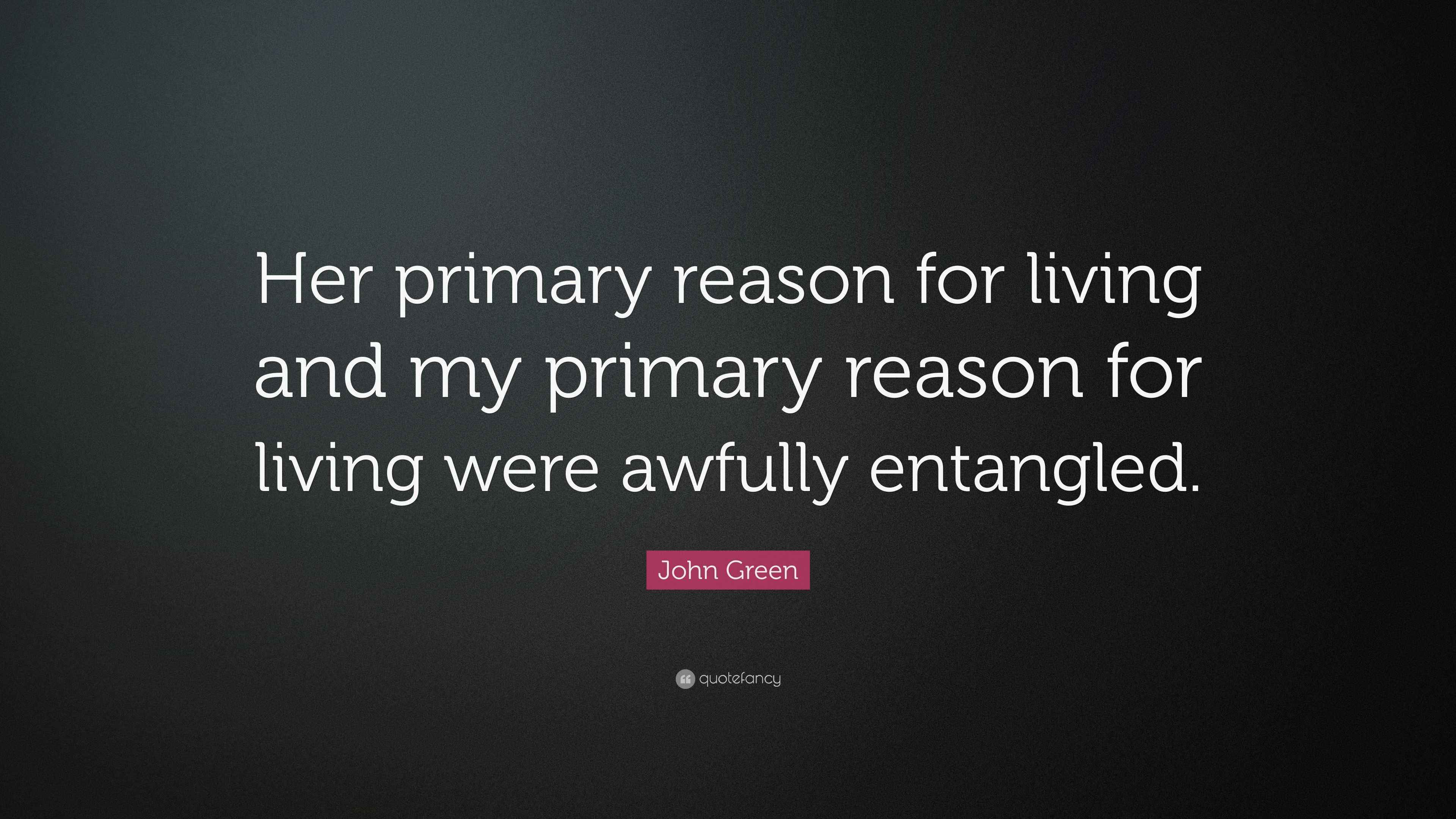 John Green Quote: “Her primary reason for living and my primary reason ...