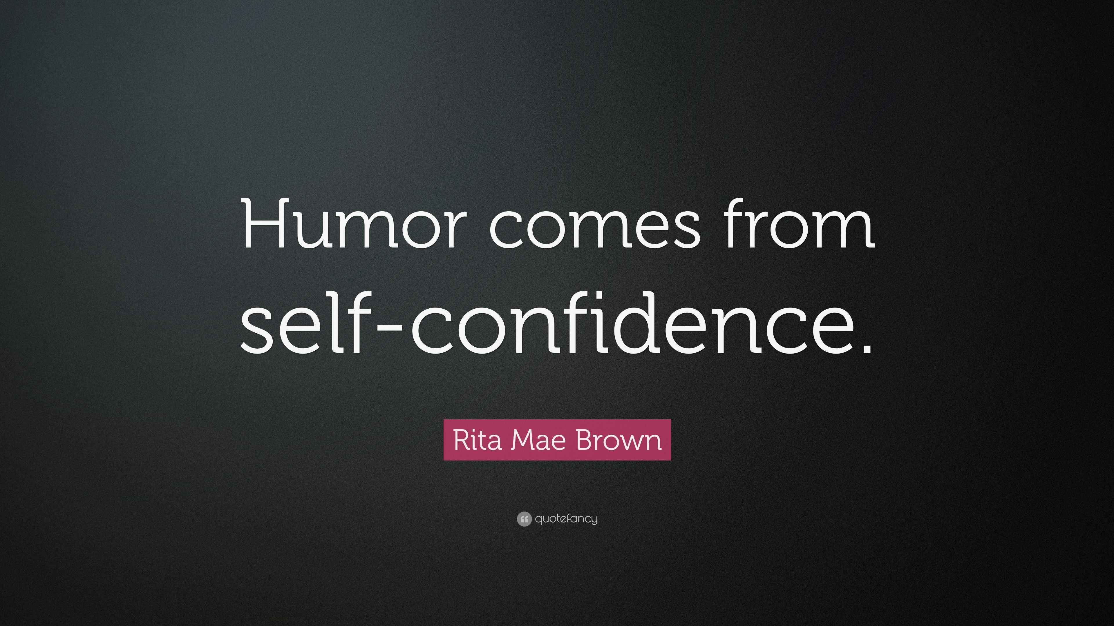 Rita Mae Brown Quote: “Humor comes from self-confidence.”