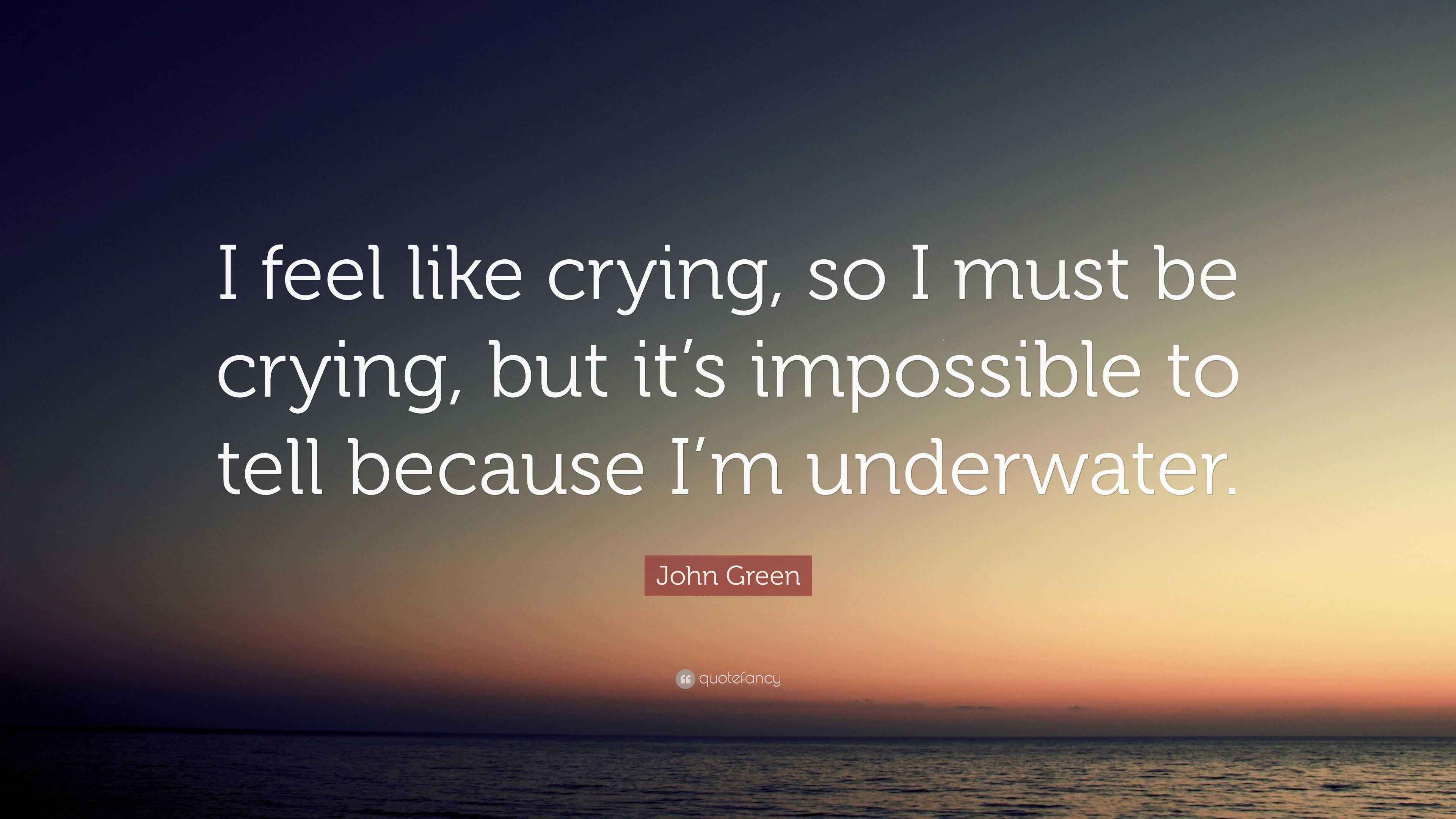 John Green Quote: “I feel like crying, so I must be crying, but it’s ...