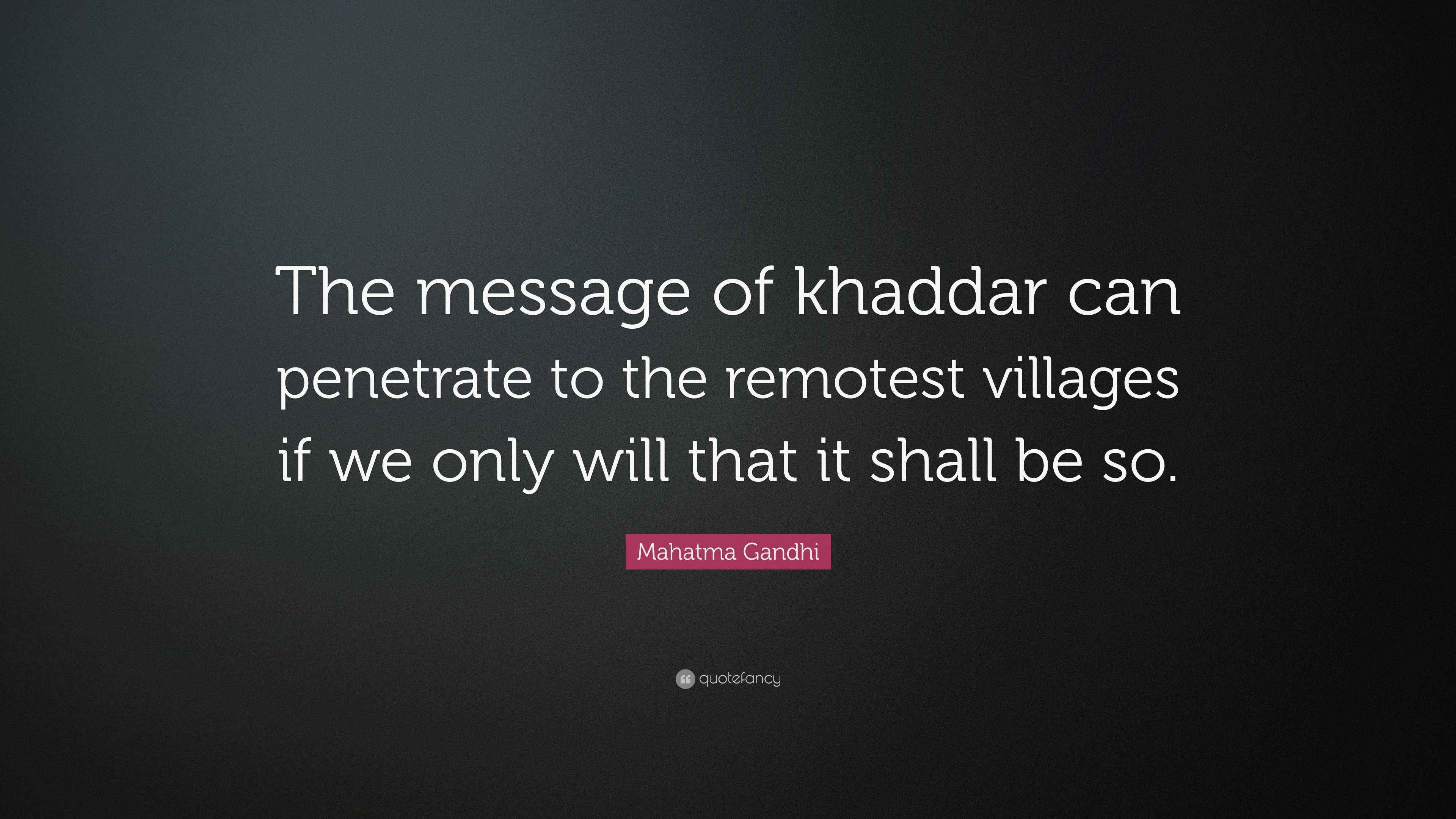 Mahatma Gandhi Quote: “The message of khaddar can penetrate to the ...