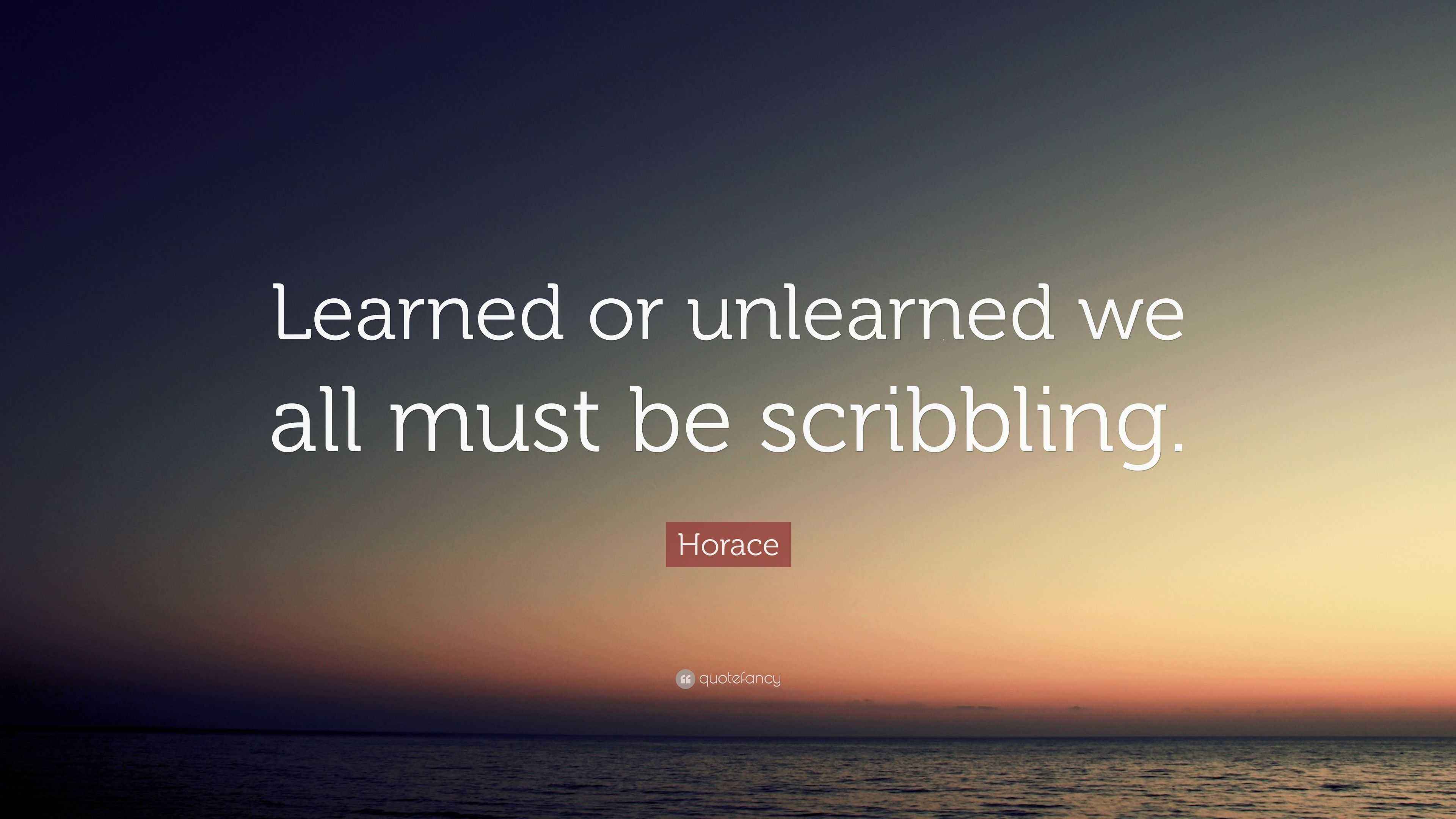 Horace Quote: “Learned or unlearned we all must be scribbling.”