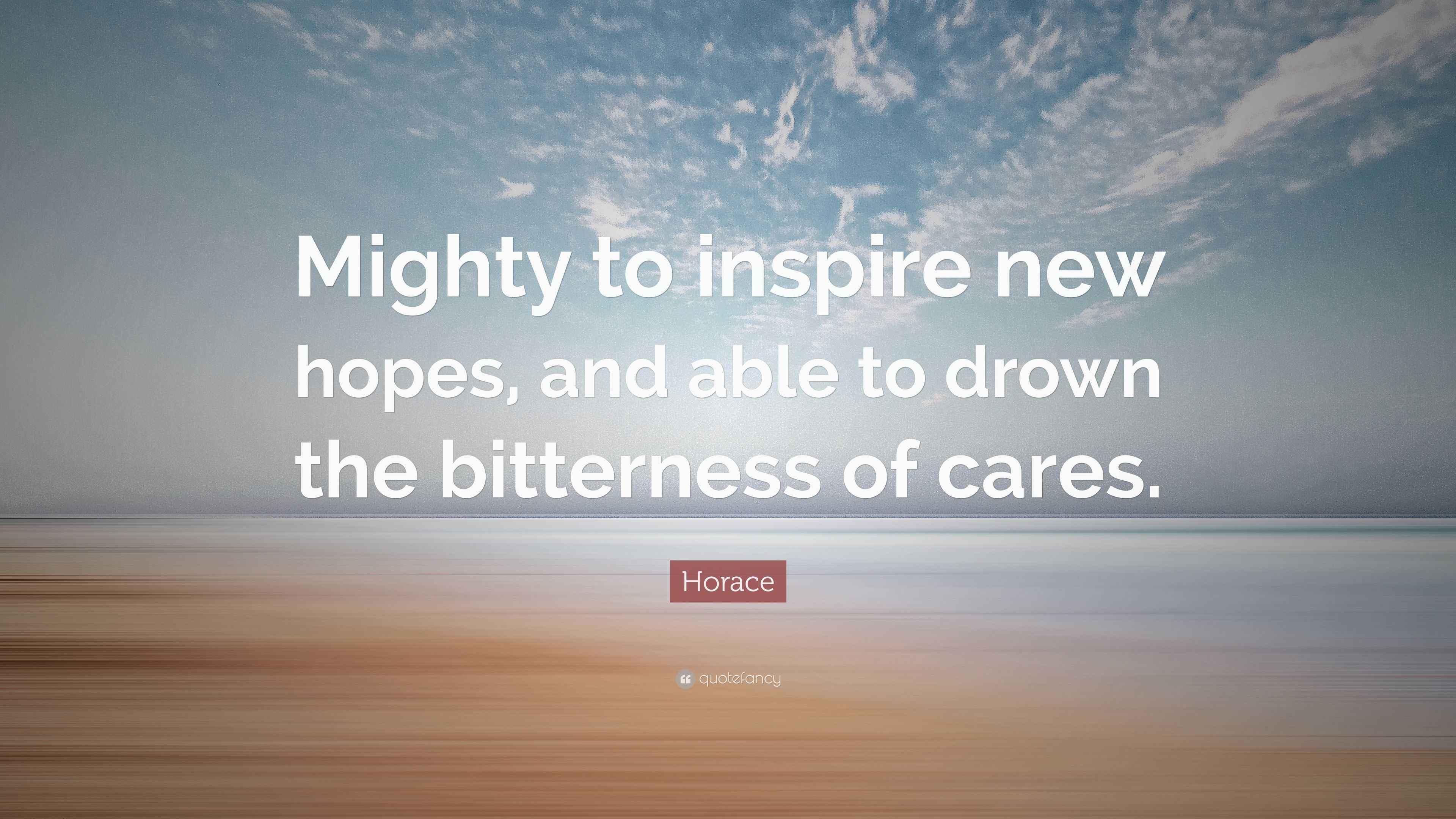 Horace Quote: “Mighty to inspire new hopes, and able to drown the ...