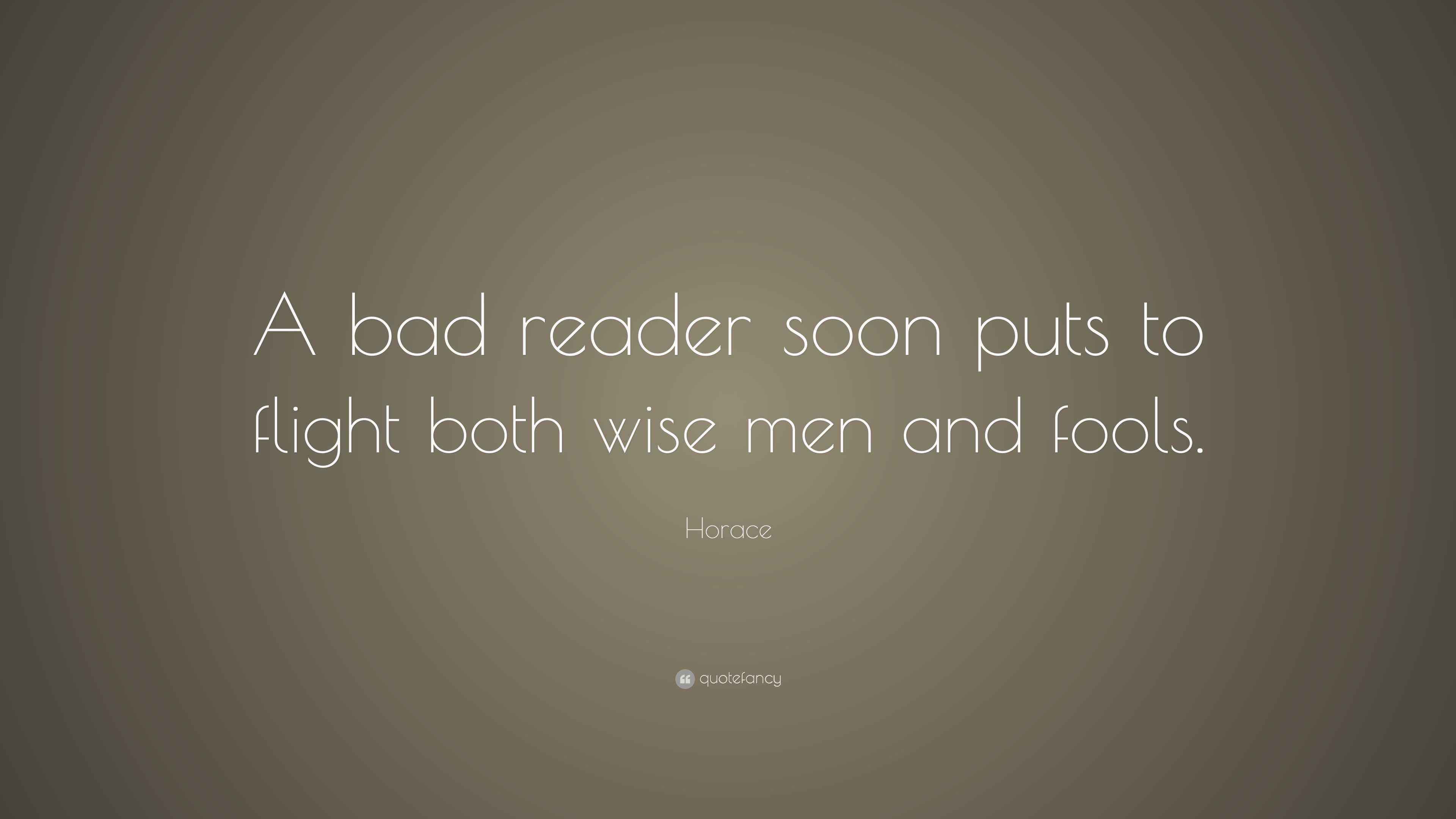 Horace Quote: “A bad reader soon puts to flight both wise men and fools.”