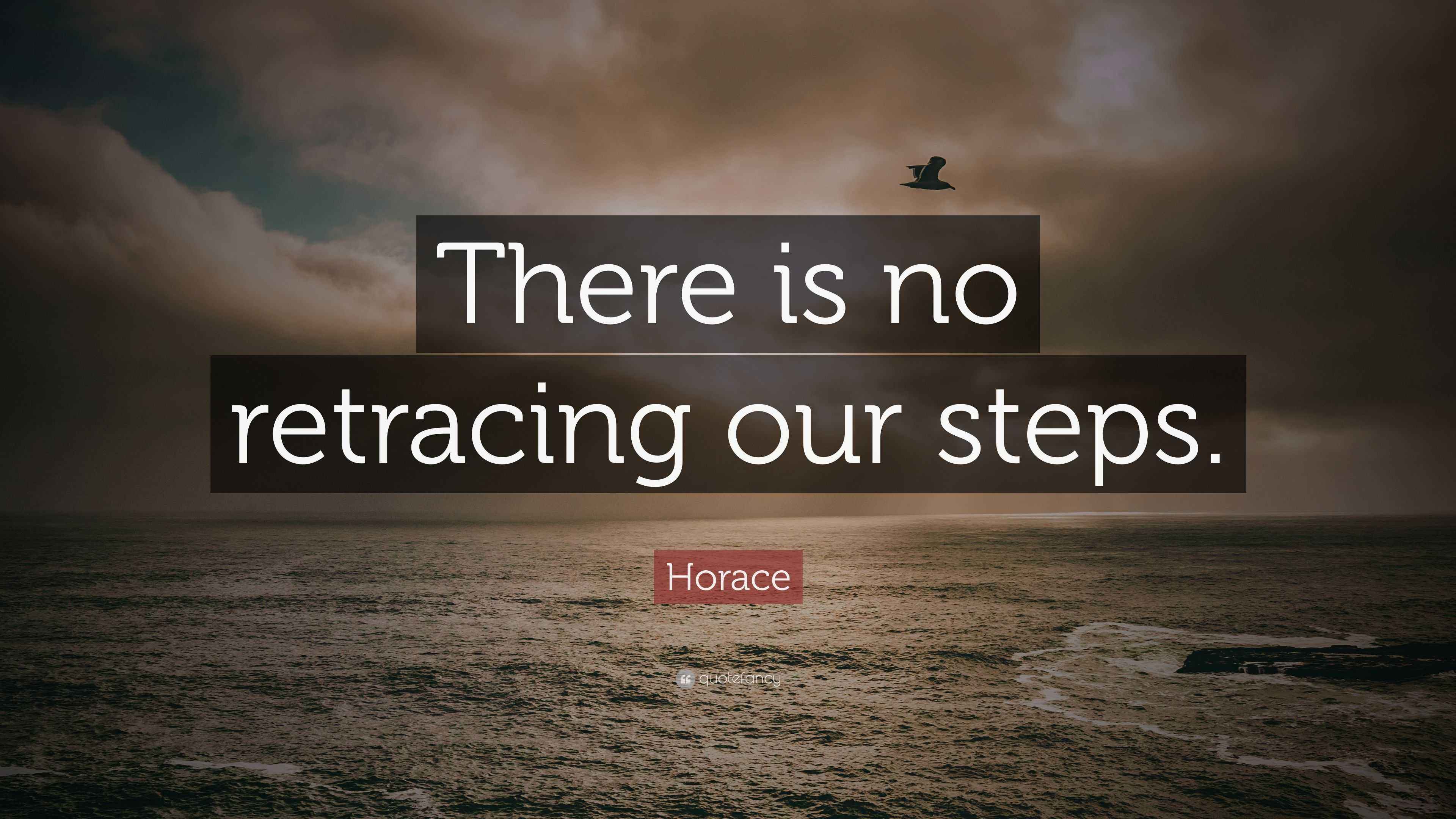 Horace Quote: “There is no retracing our steps.”