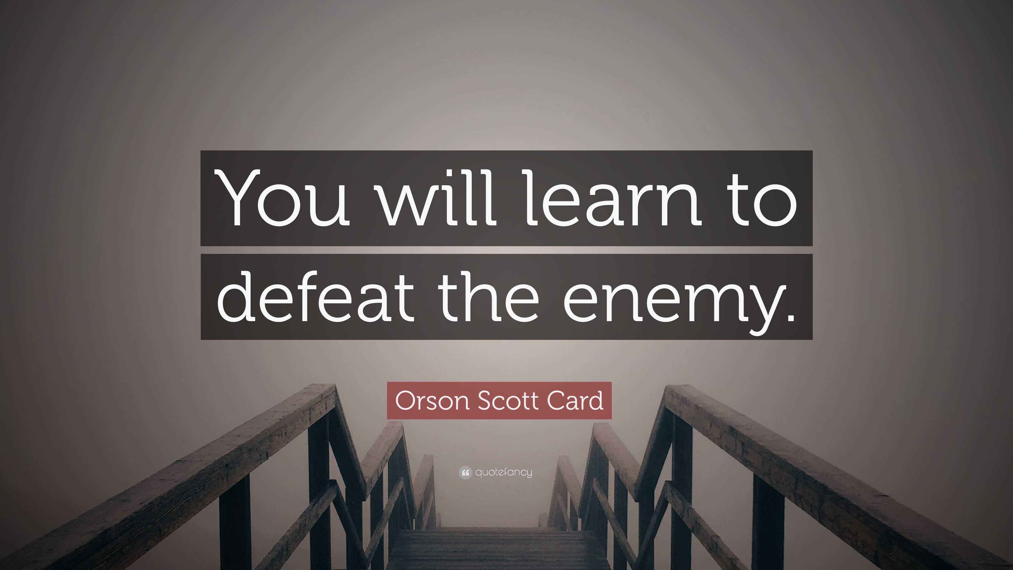 Orson Scott Card Quote: “You will learn to defeat the enemy.”