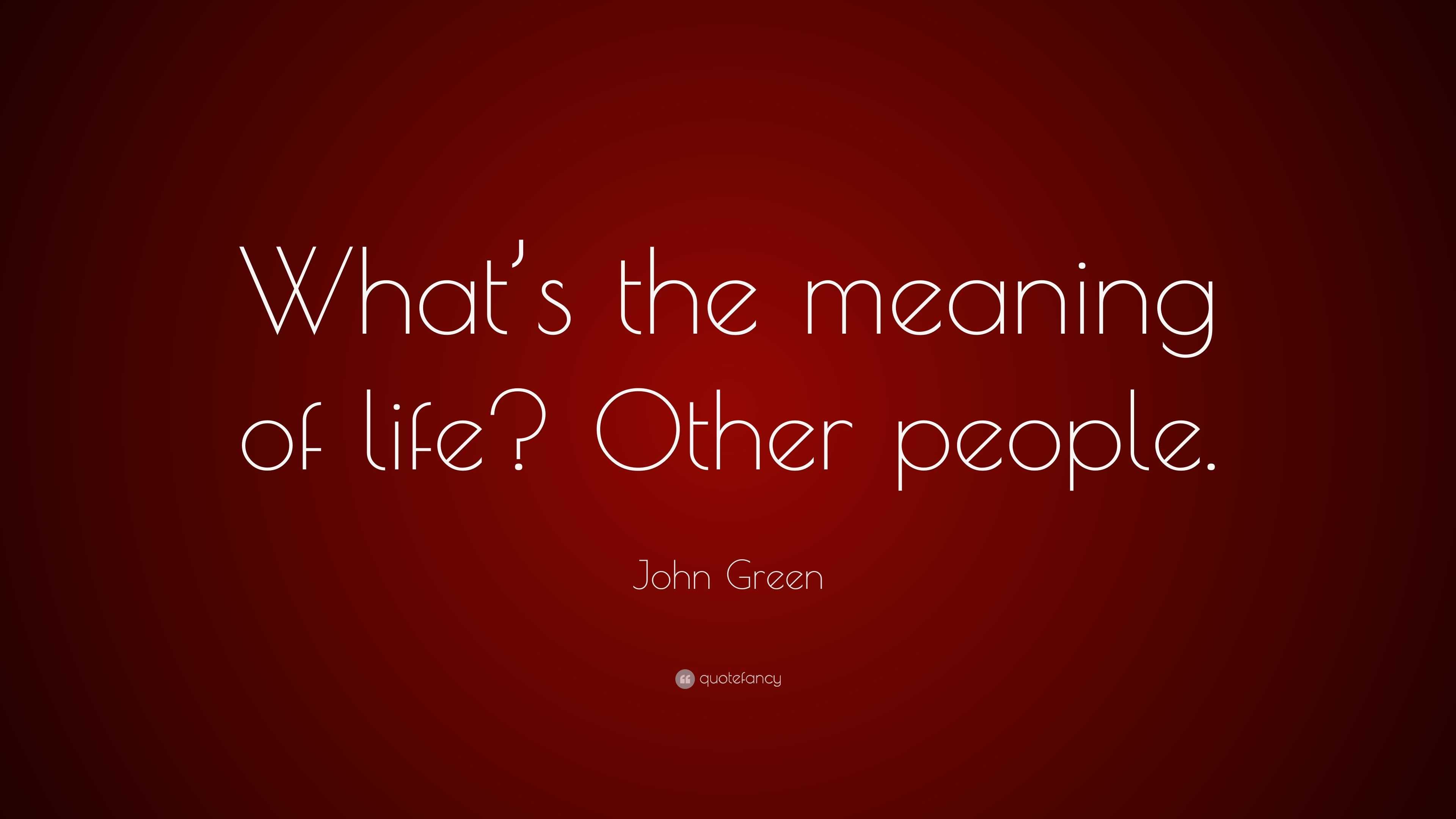 John Green Quote: “What’s the meaning of life? Other people.”
