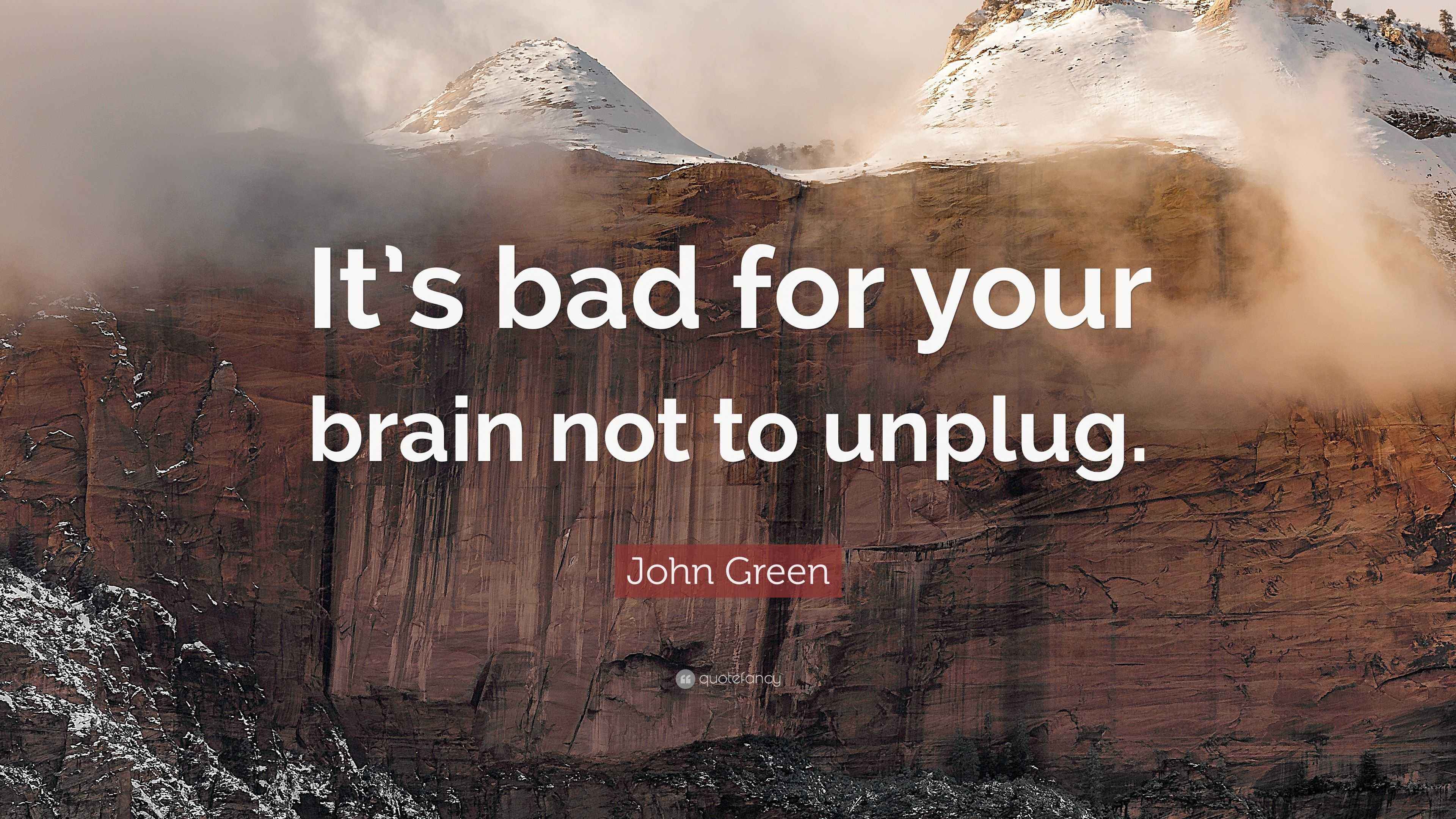 John Green Quote: “It’s bad for your brain not to unplug.”