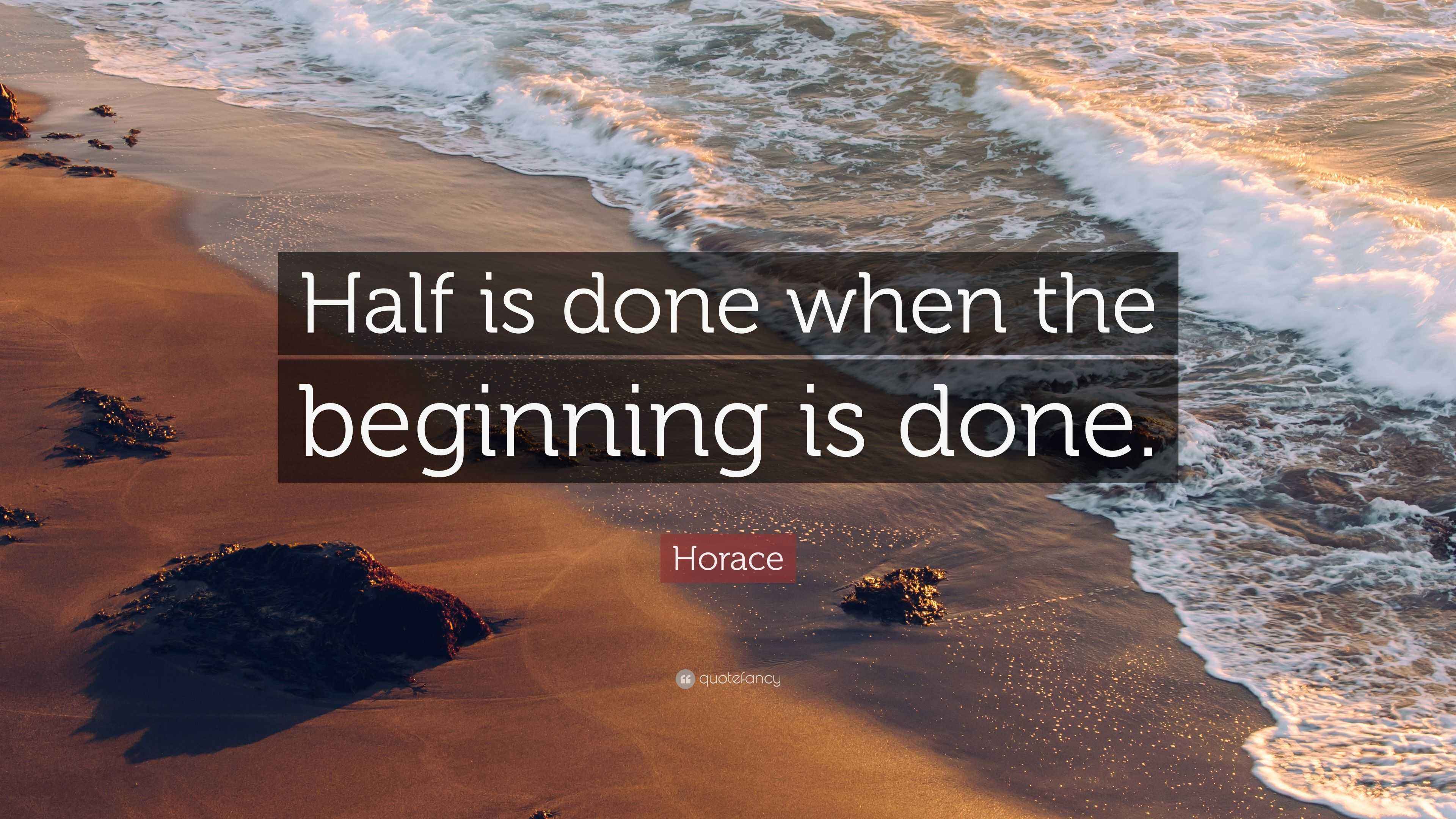 Horace Quote: “Half is done when the beginning is done.”