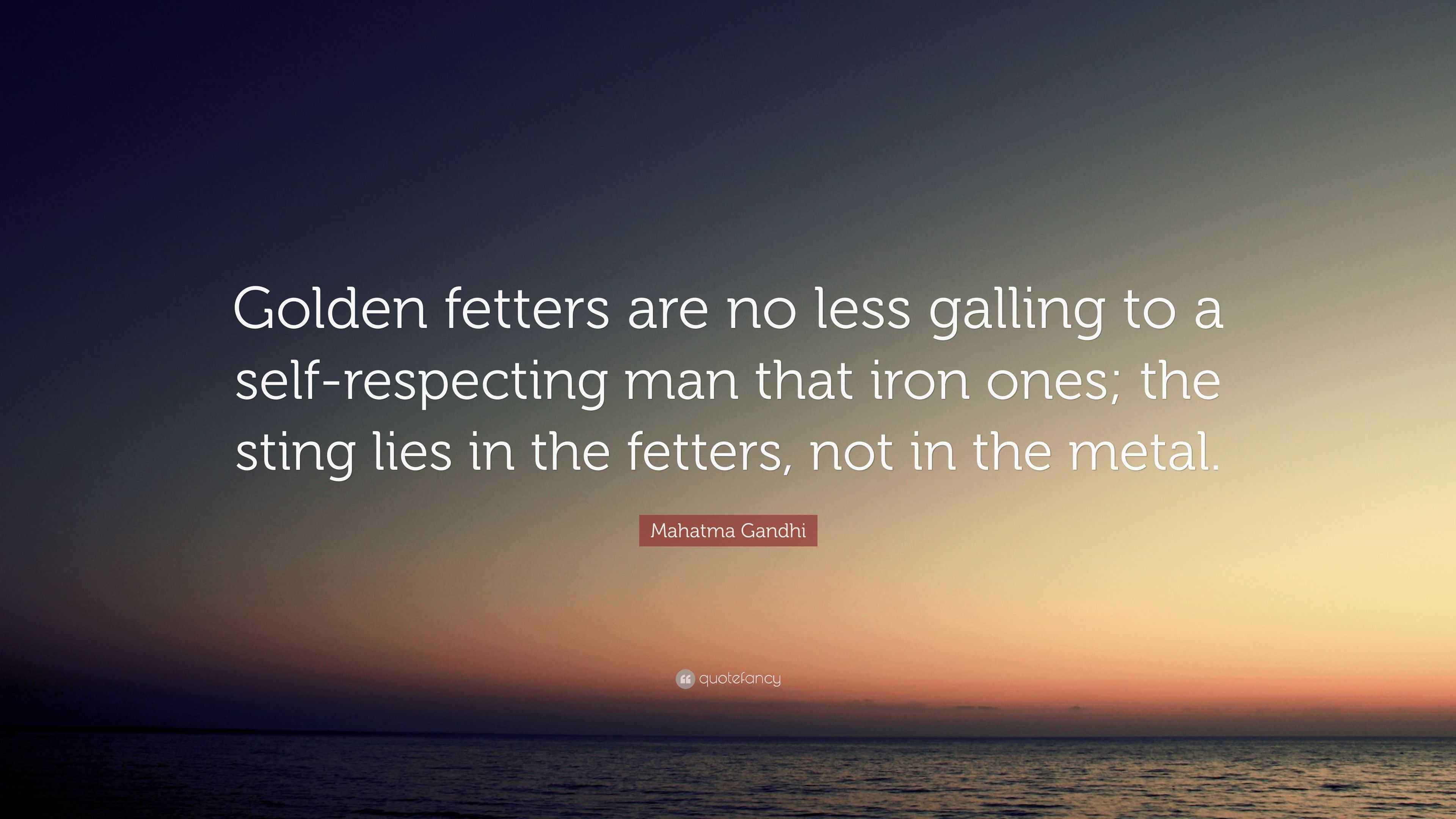 Mahatma Gandhi Quote: “Golden fetters are no less galling to a self ...