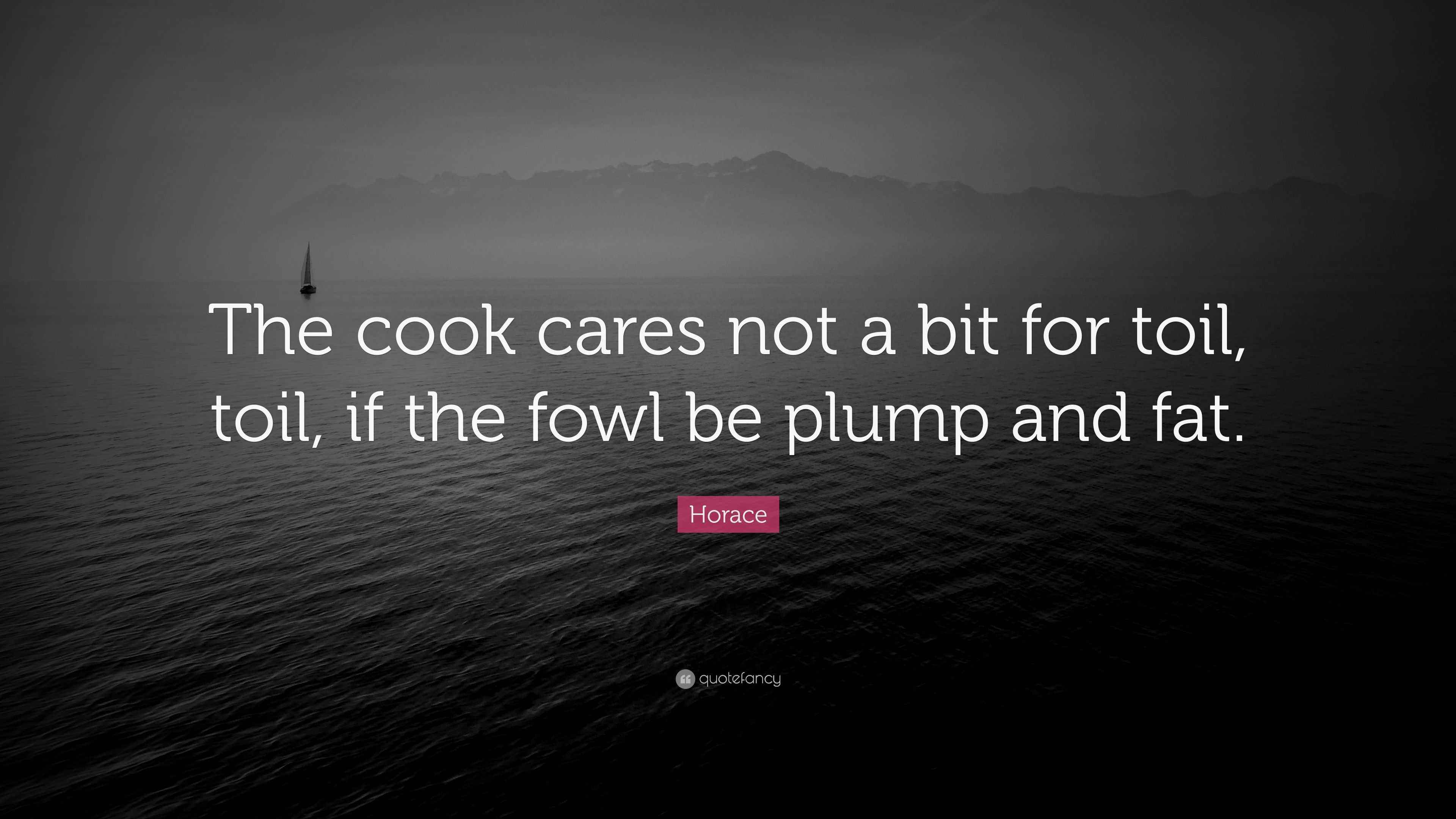 Horace Quote: “The cook cares not a bit for toil, toil, if the fowl be ...