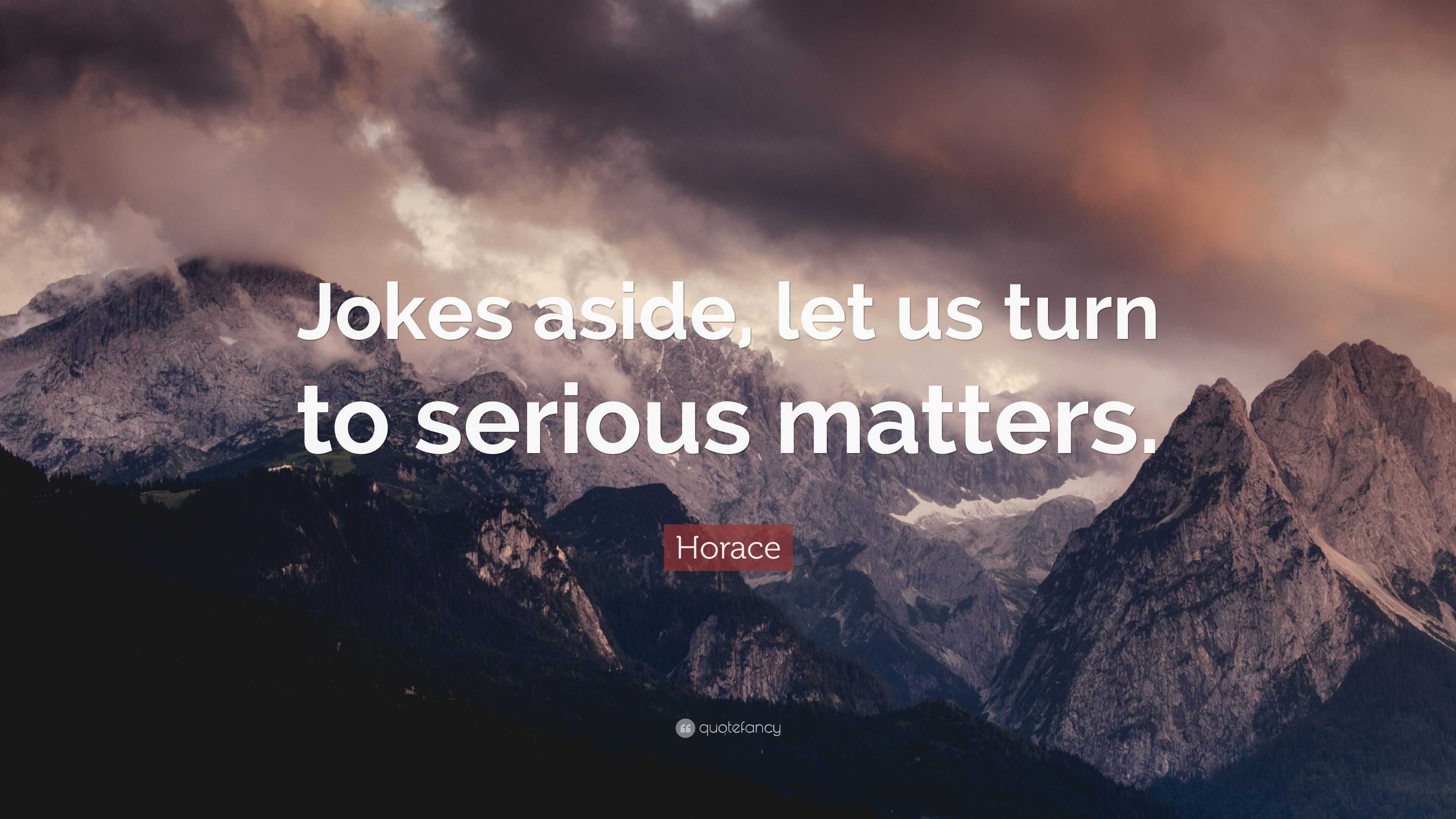 Horace Quote: “Jokes aside, let us turn to serious matters.”