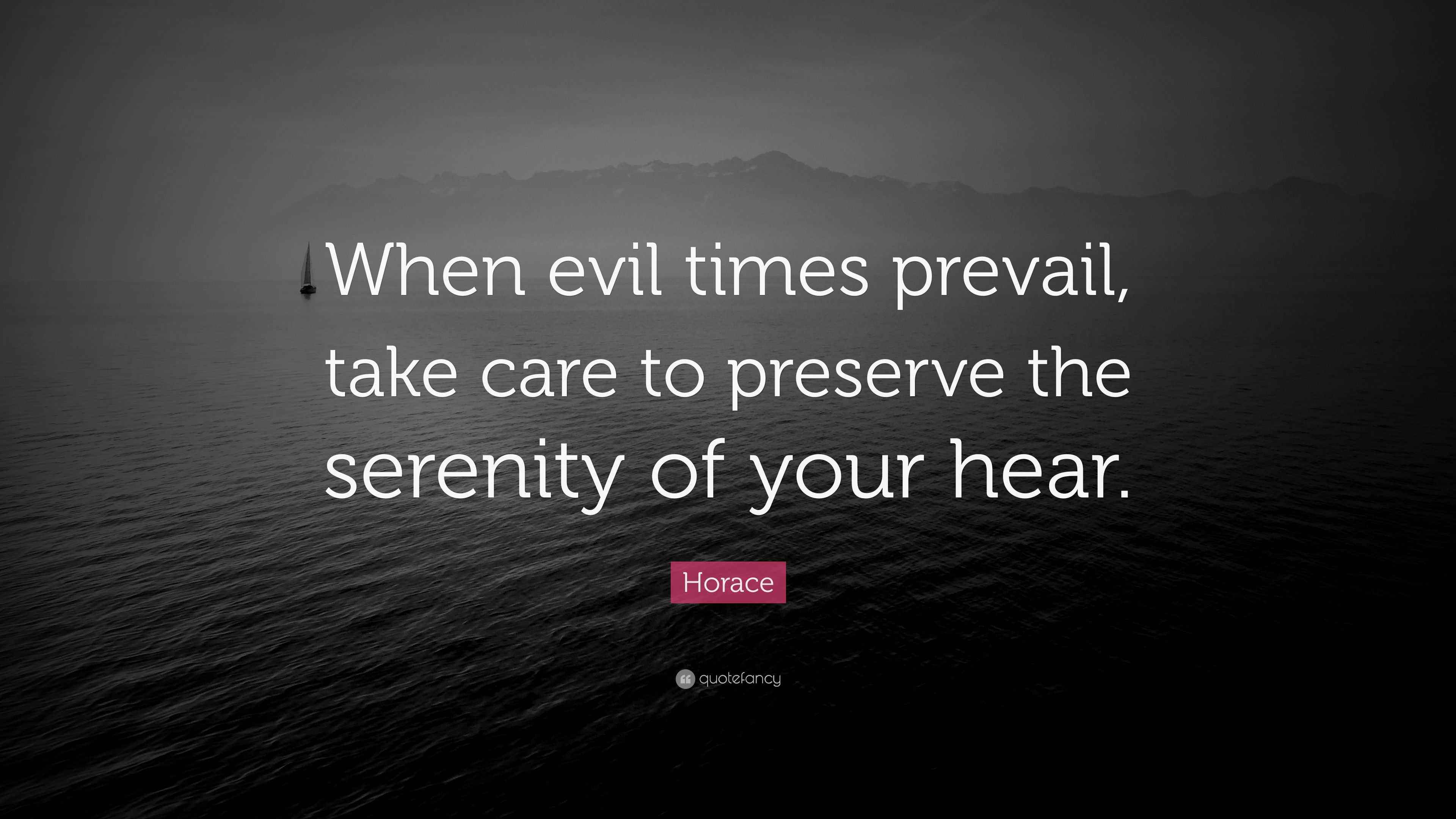 Horace Quote: “When evil times prevail, take care to preserve the ...