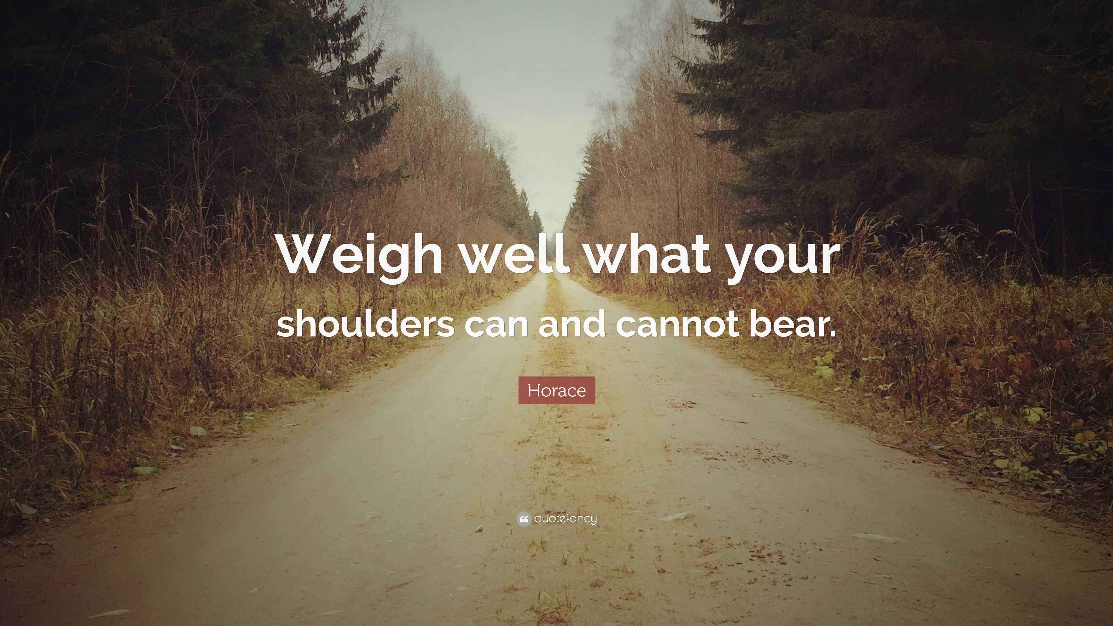 Horace Quote: “Weigh well what your shoulders can and cannot bear.”