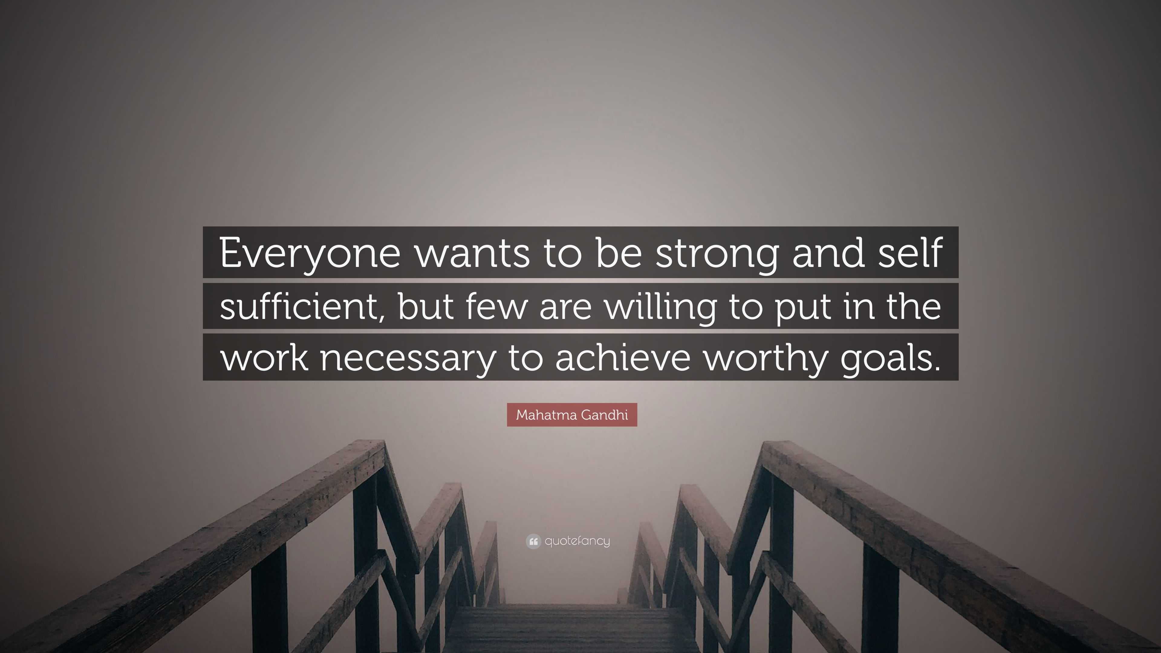 Mahatma Gandhi Quote: “Everyone wants to be strong and self sufficient ...