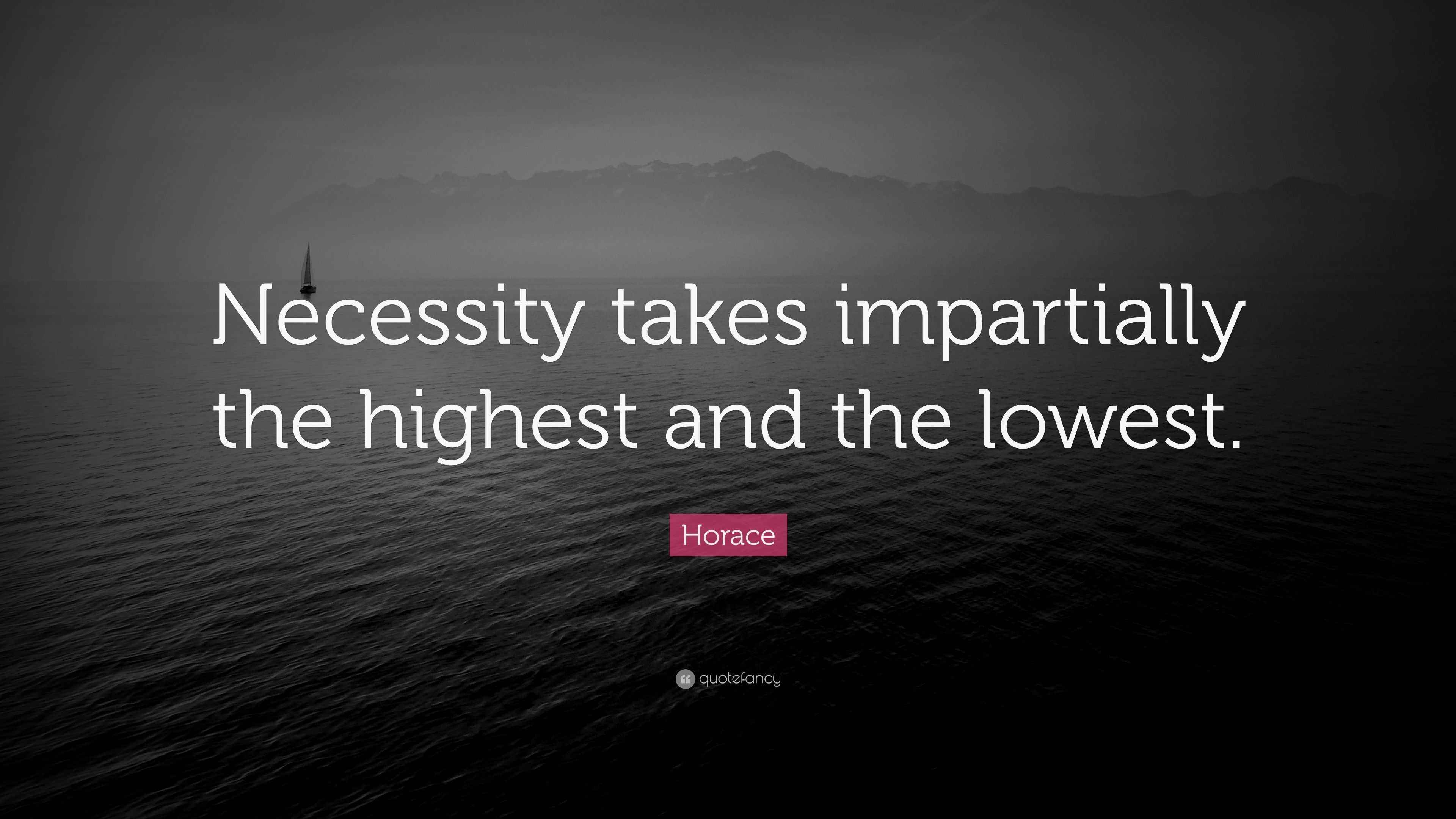 Horace Quote: “Necessity takes impartially the highest and the lowest.”